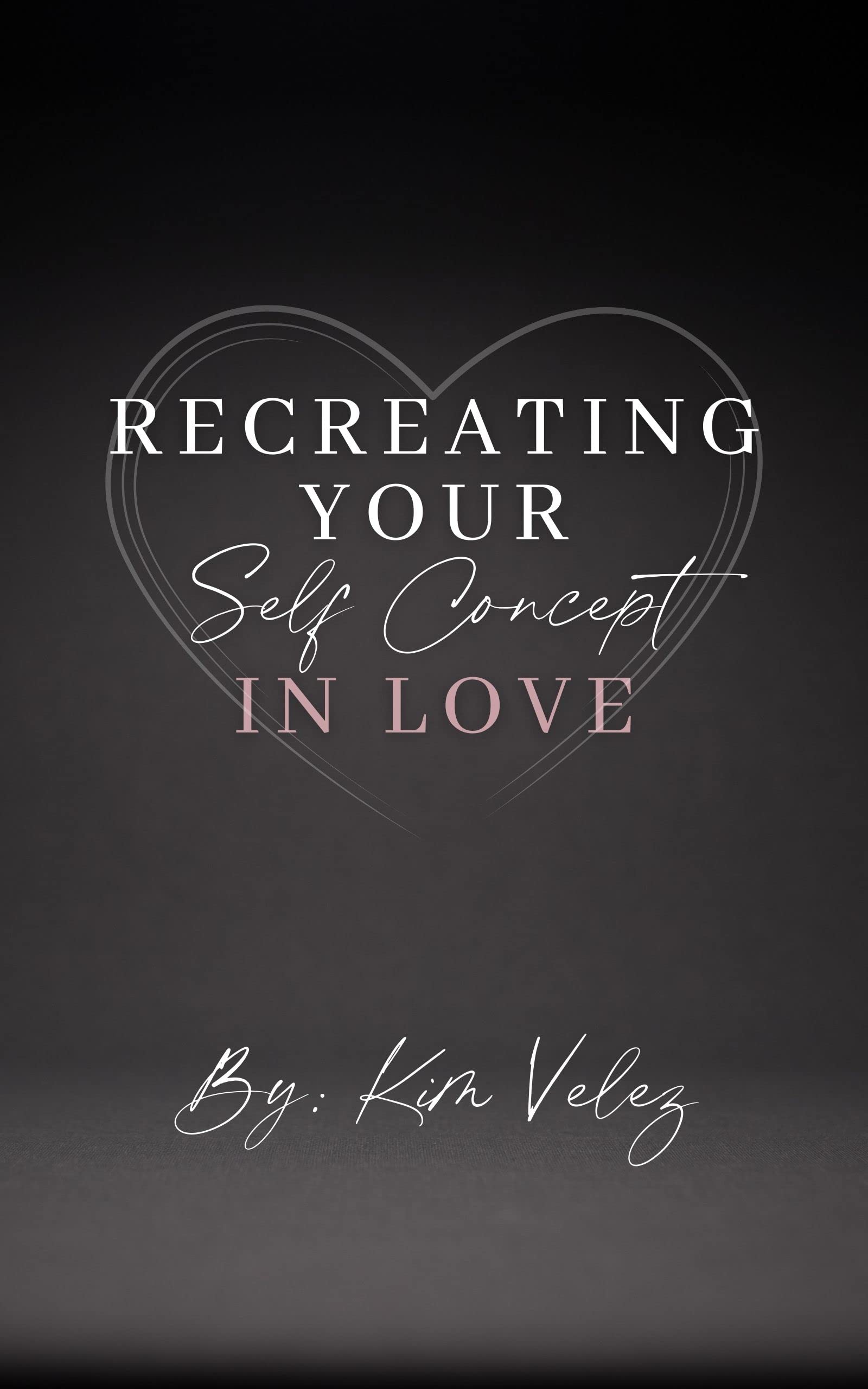 Recreating Your Self Concept In Love by Kim Velez | Goodreads