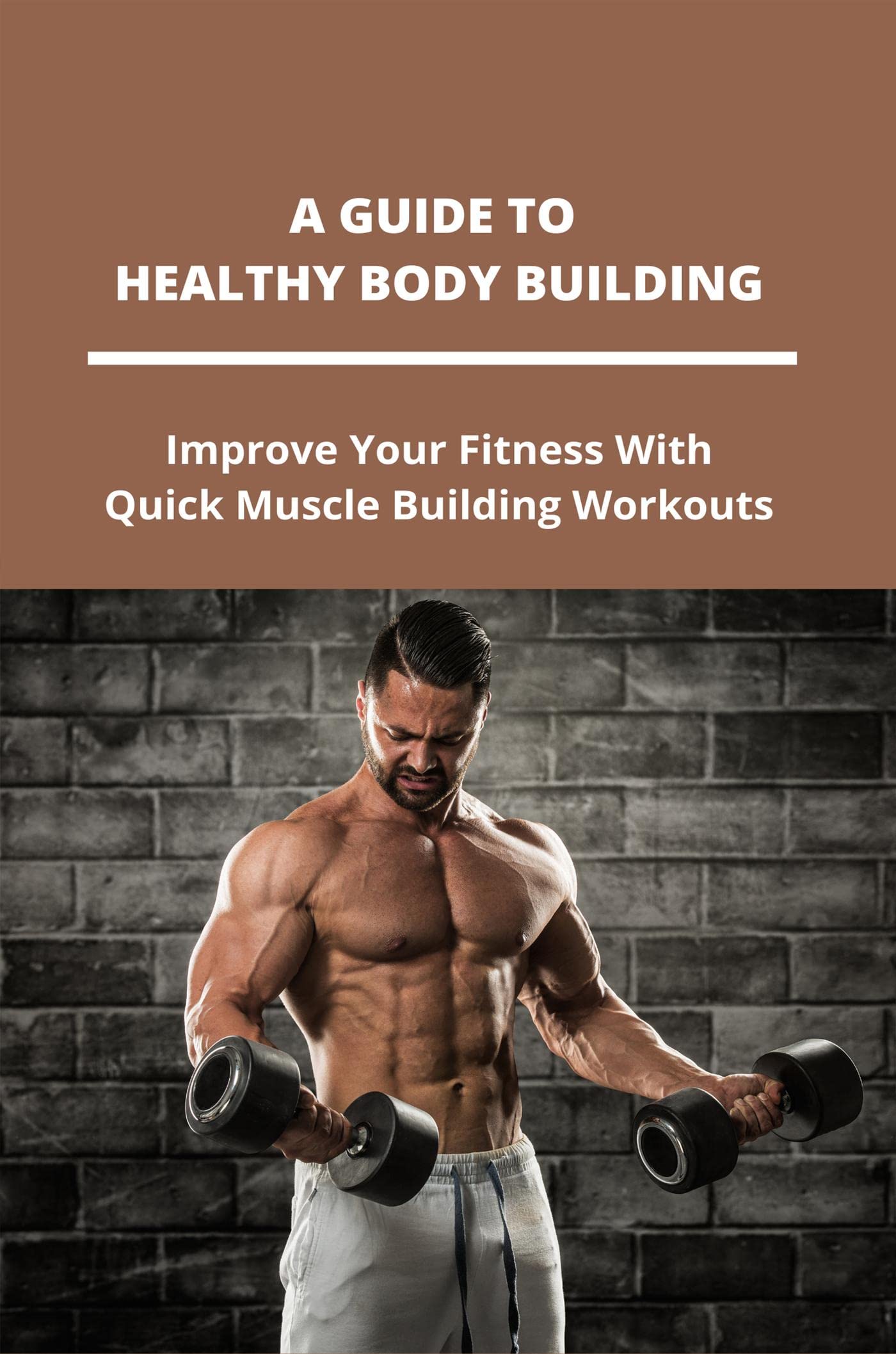 A Guide To Healthy Body Building: Improve Your Fitness With Quick ...