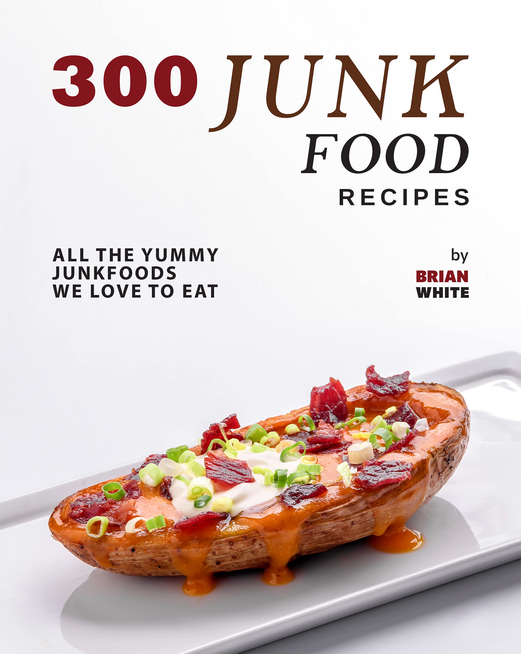 300 Junk Food Recipes: All The Yummy Junkfoods We Love to Eat by Brian ...