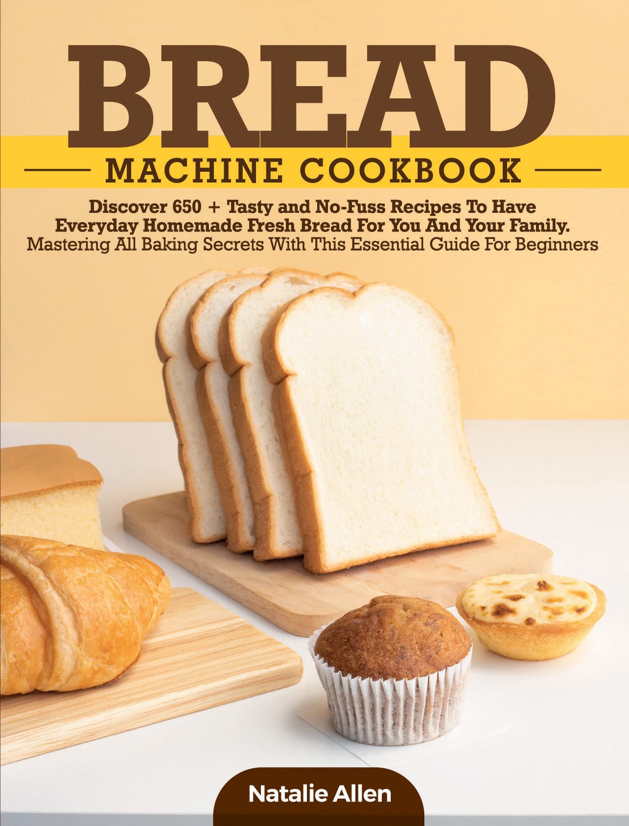 Bread Machine Cookbook: Discover 650 + Tasty and No-Fuss Recipes To ...