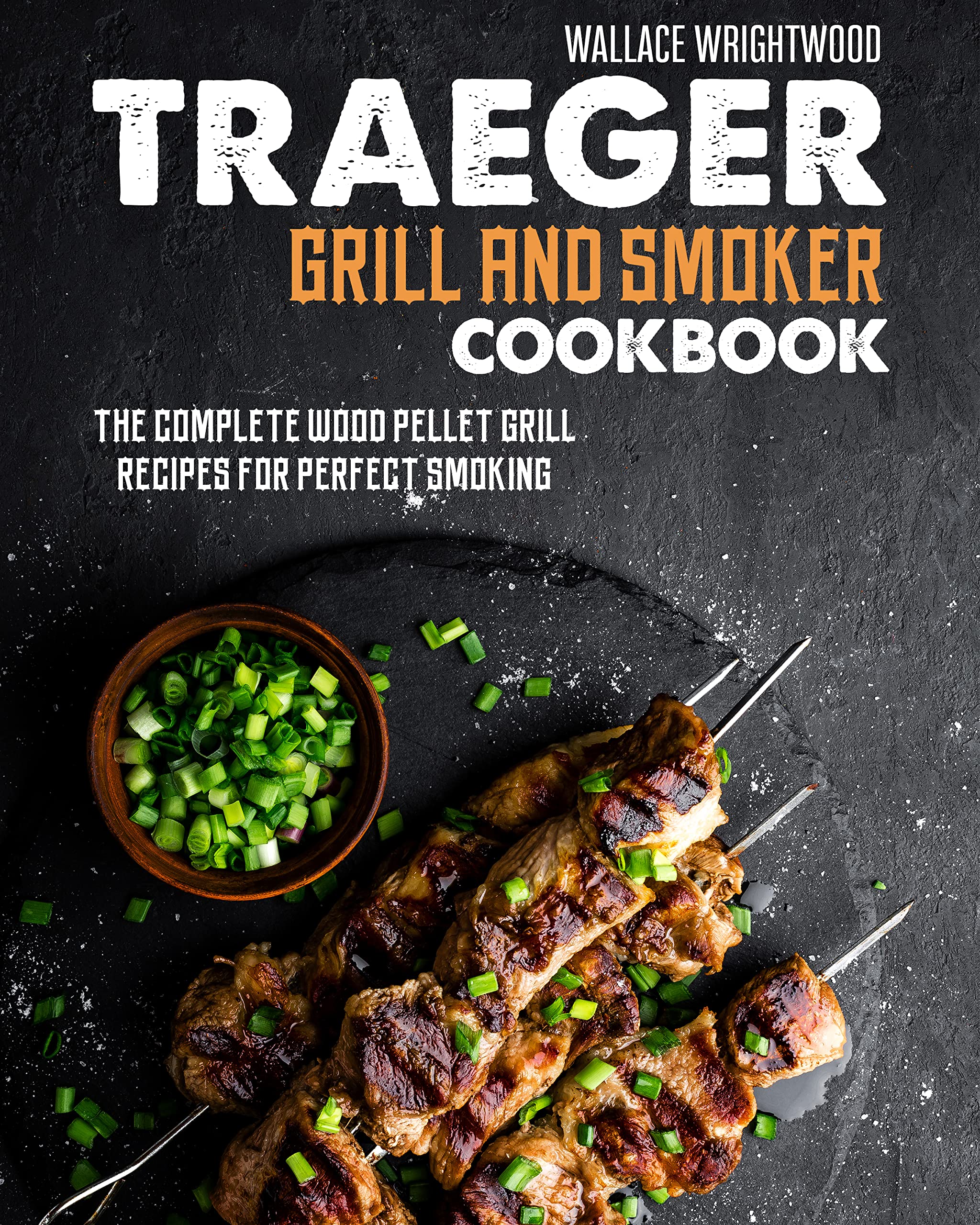 Traeger Grill and Smoker Cookbook: The Complete Wood Pellet Grill ...