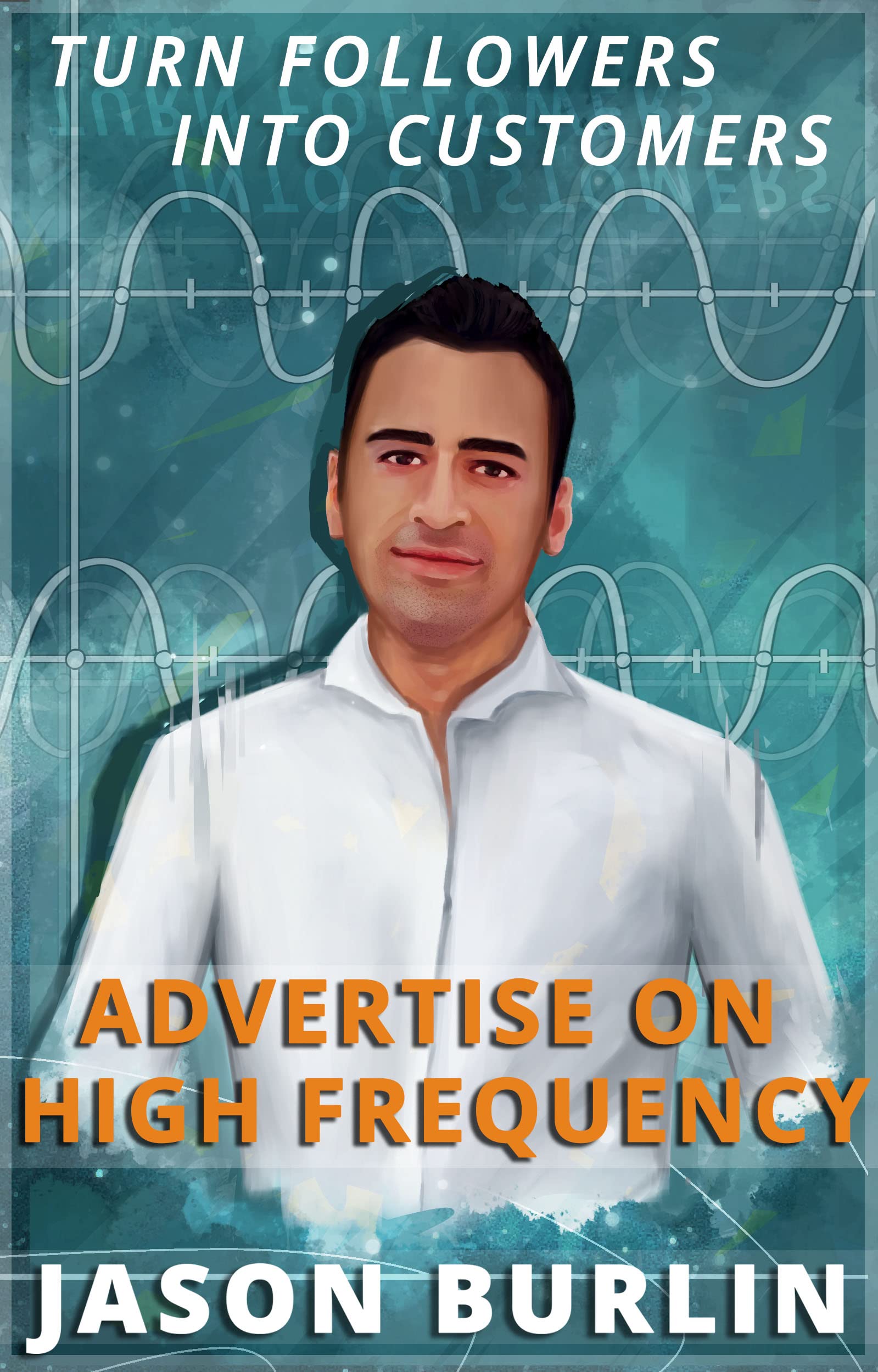 Advertise On High Frequency: Turn followers into customers by Jason A ...