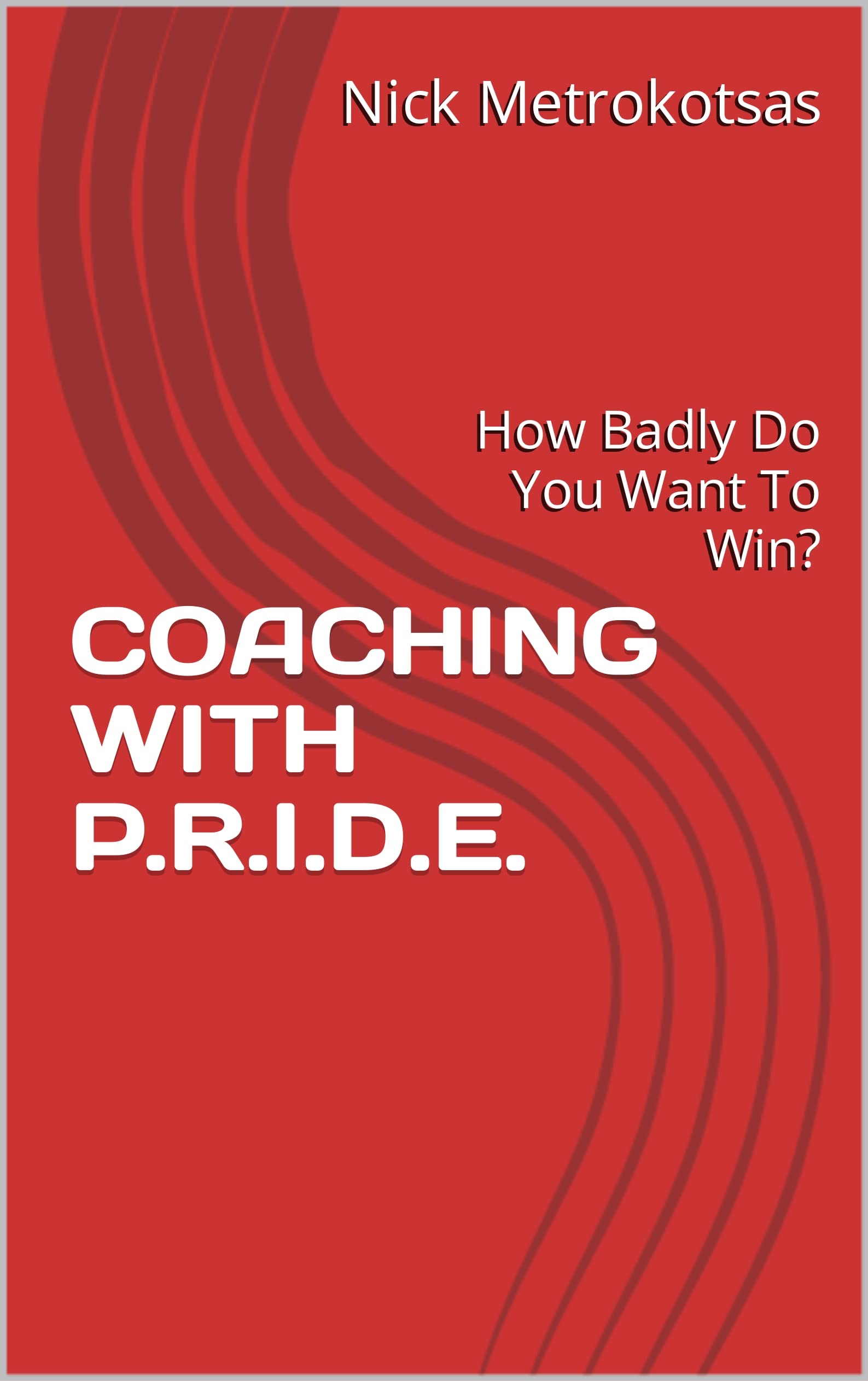 COACHING WITH P R I D E How Badly Do You Want To Win By Nick COACHING WITH P R I D E How Badly Do You Want To Win By Nick