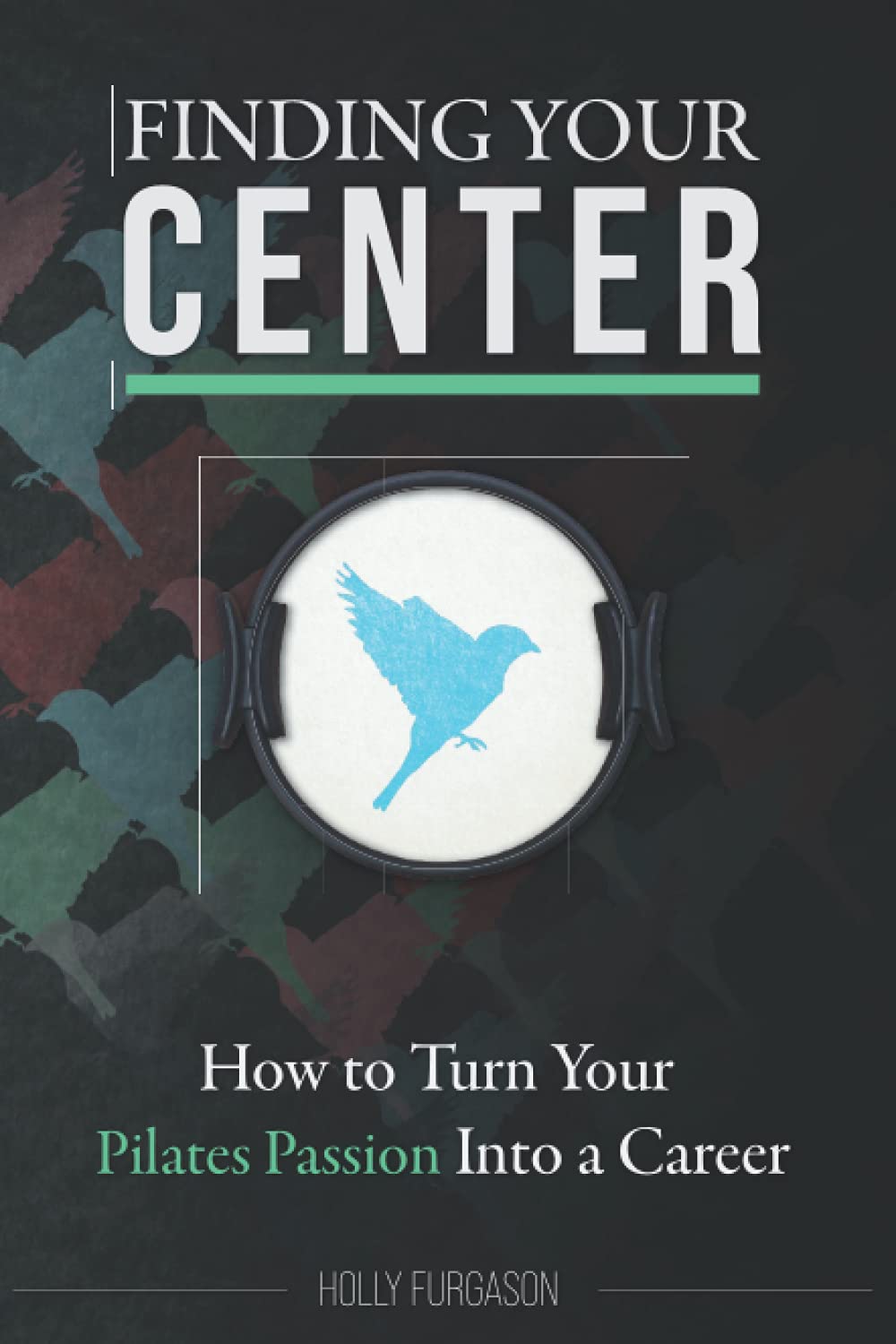Finding Your Center: How to Turn Your Pilates Passion Into a Career by ...