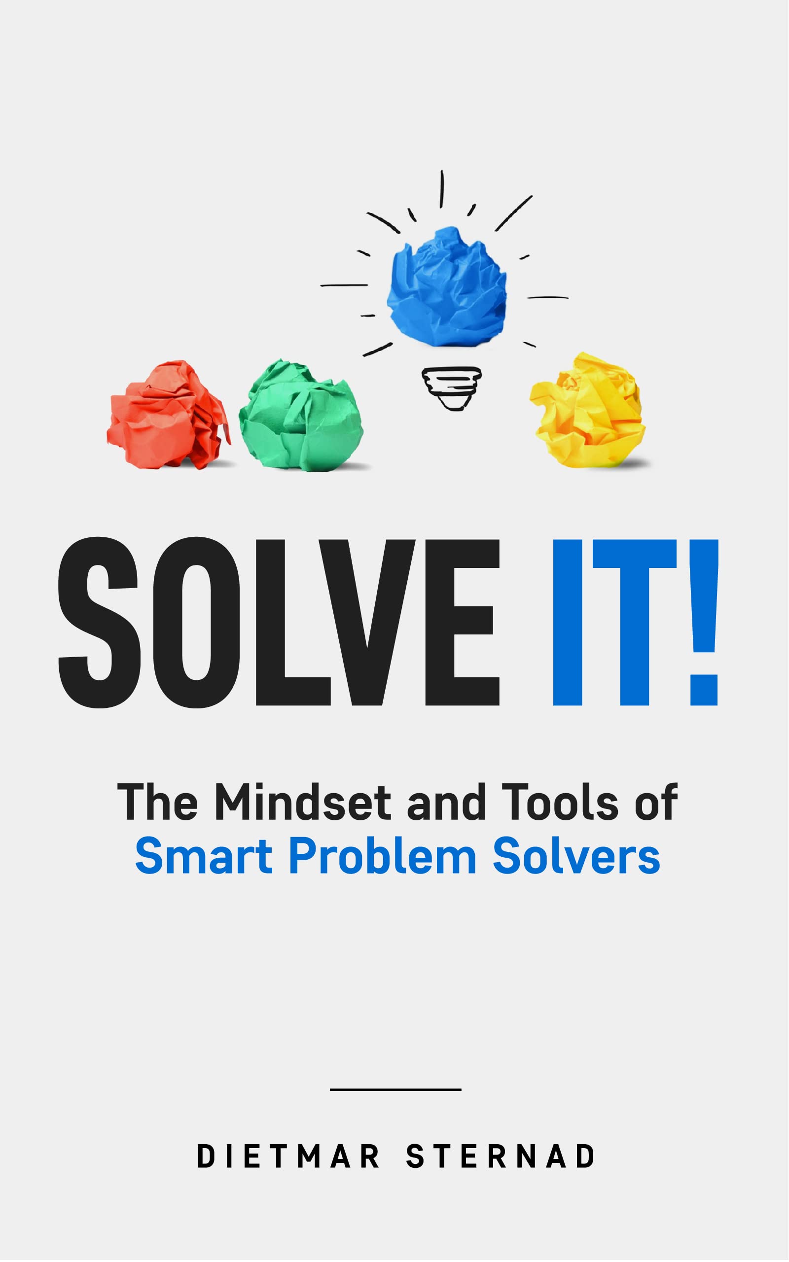 Solve It!: The Mindset and Tools of Smart Problem Solvers by Dietmar ...