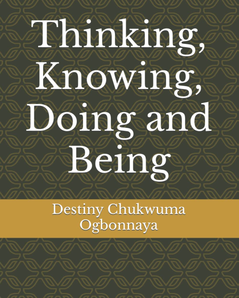 Thinking, Knowing, Doing and Being by Destiny Chukwuma Ogbonnaya ...