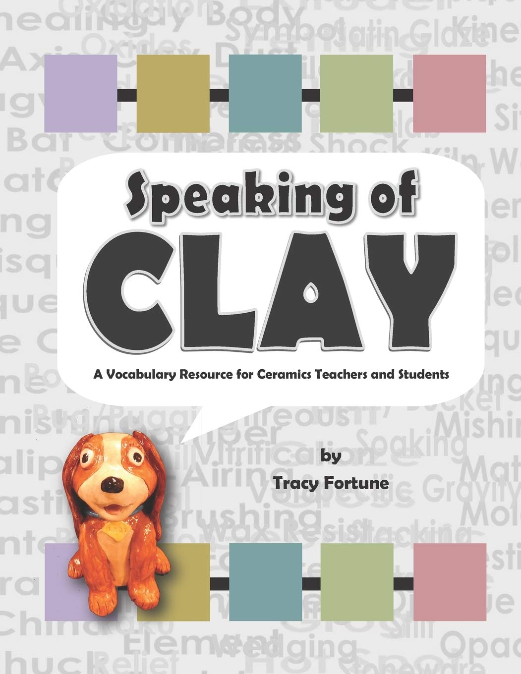 Speaking of Clay: A Vocabulary Resource for Ceramics Teachers and ...