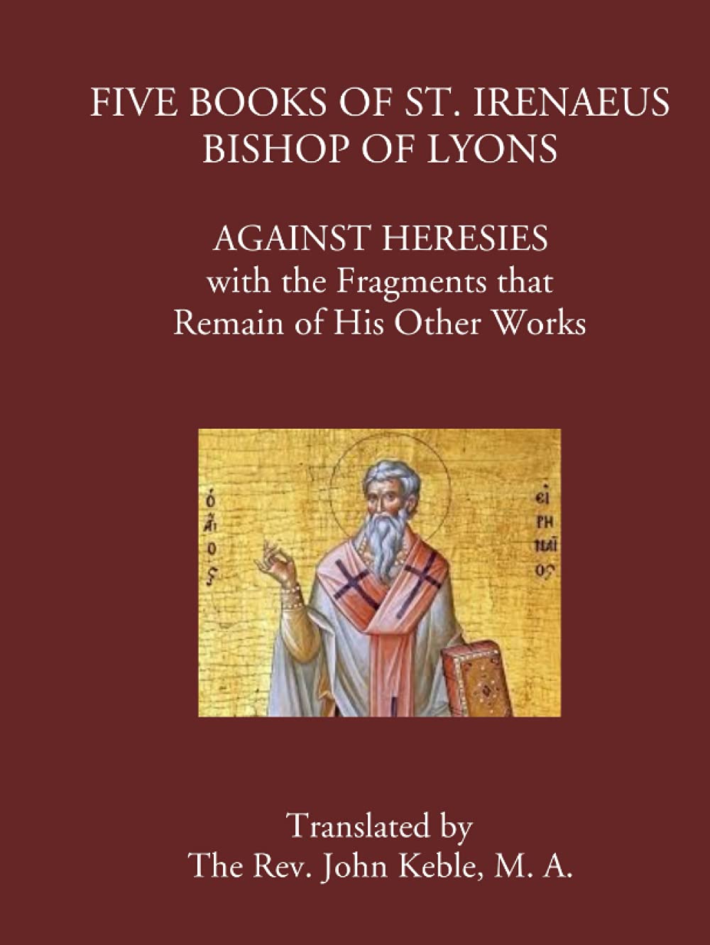 Five Books of St. Irenaeus Bishop of Lyons: Against Heresies with the ...
