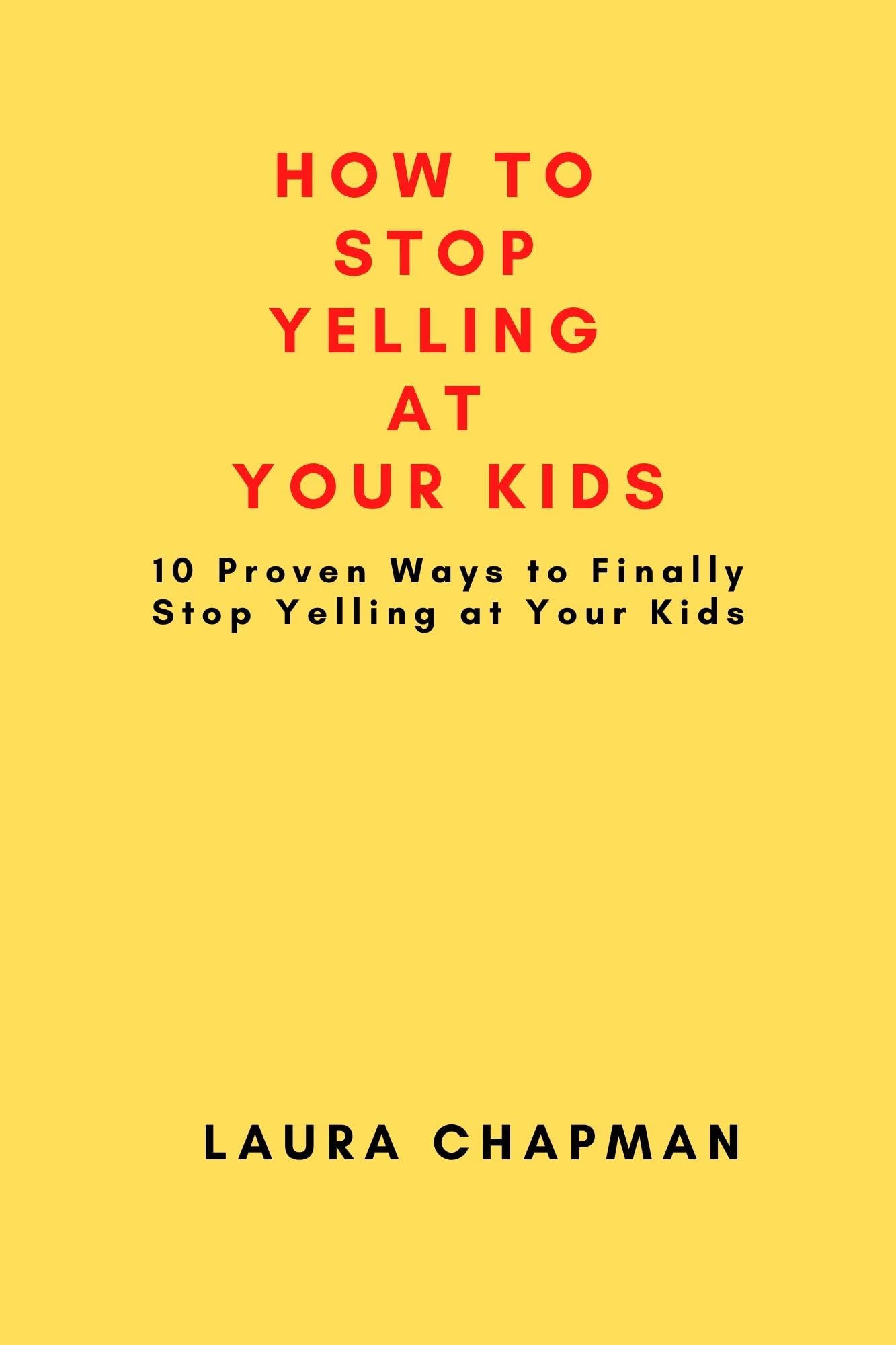 How to STOP Yelling at Your Kids: 10 Proven Ways to Finally Stop ...