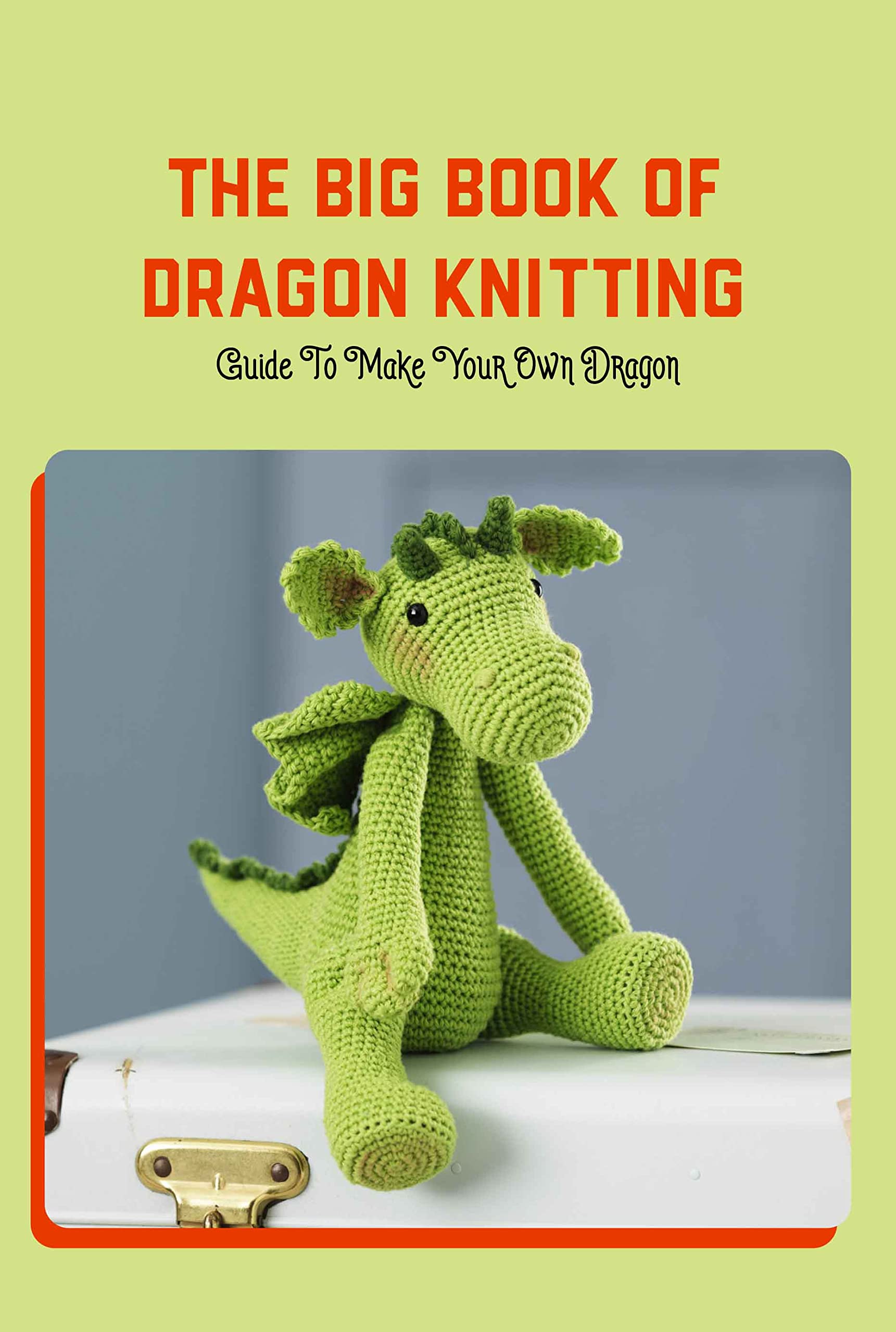 The Big Book Of Dragon Knitting: Guide To Make Your Own Dragon: Cool ...