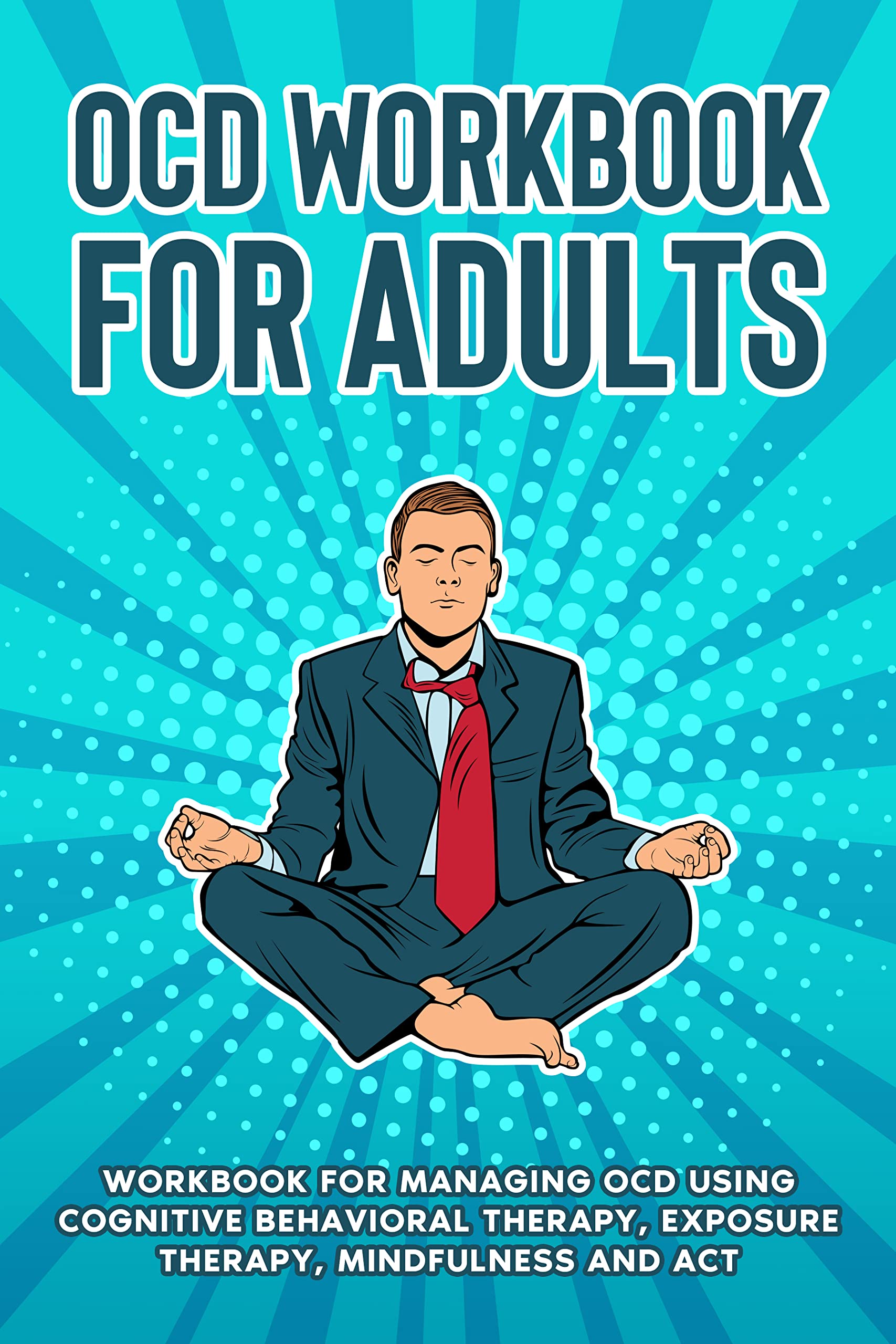 OCD WORKBOOK FOR ADULTS; WORKBOOK FOR MANAGING OCD USING COGNITIVE BEHAVIORAL THERAPY, EXPOSURE ...