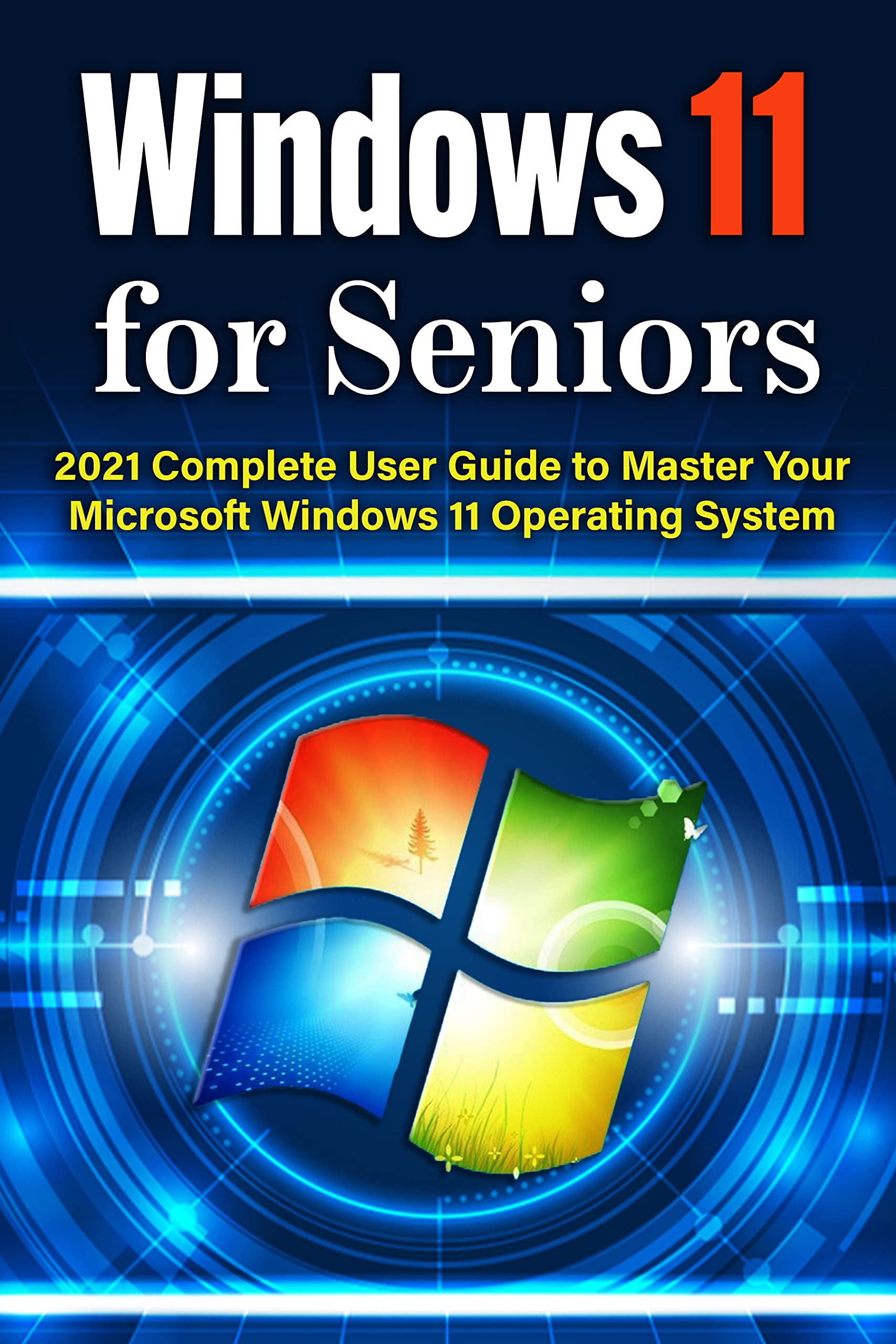 Windows 11 for Seniors: 2021 Complete User Guide to Master Your ...