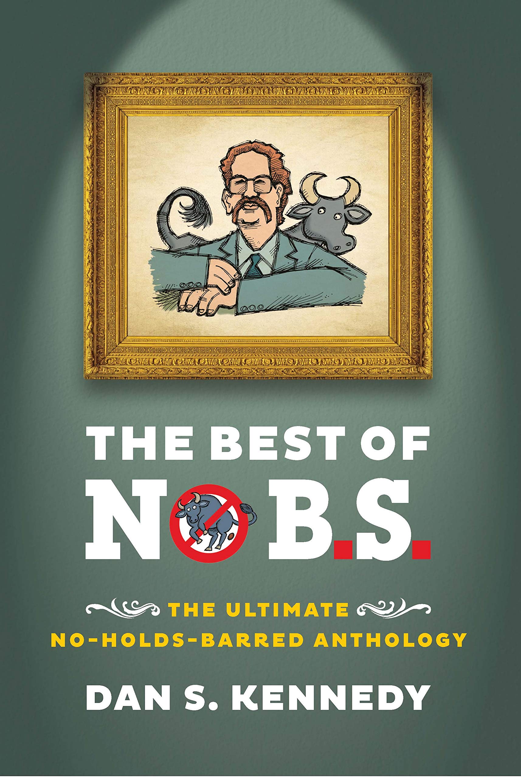 The Best of No B.S.: The Ultimate No Holds Barred Anthology by Dan S. Kennedy | Goodreads