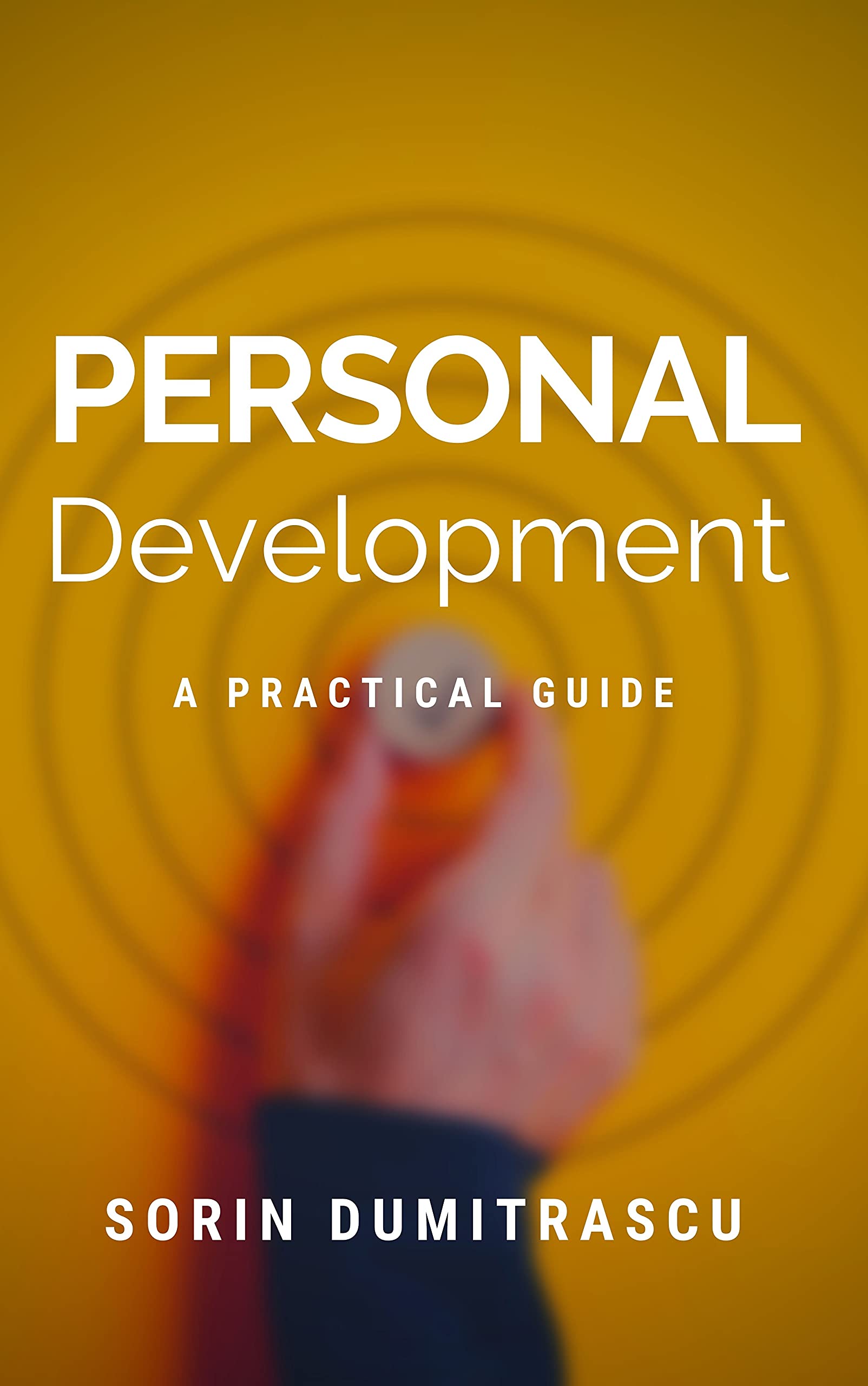 Personal Development: A Practical Guide by Sorin Dumitrascu | Goodreads
