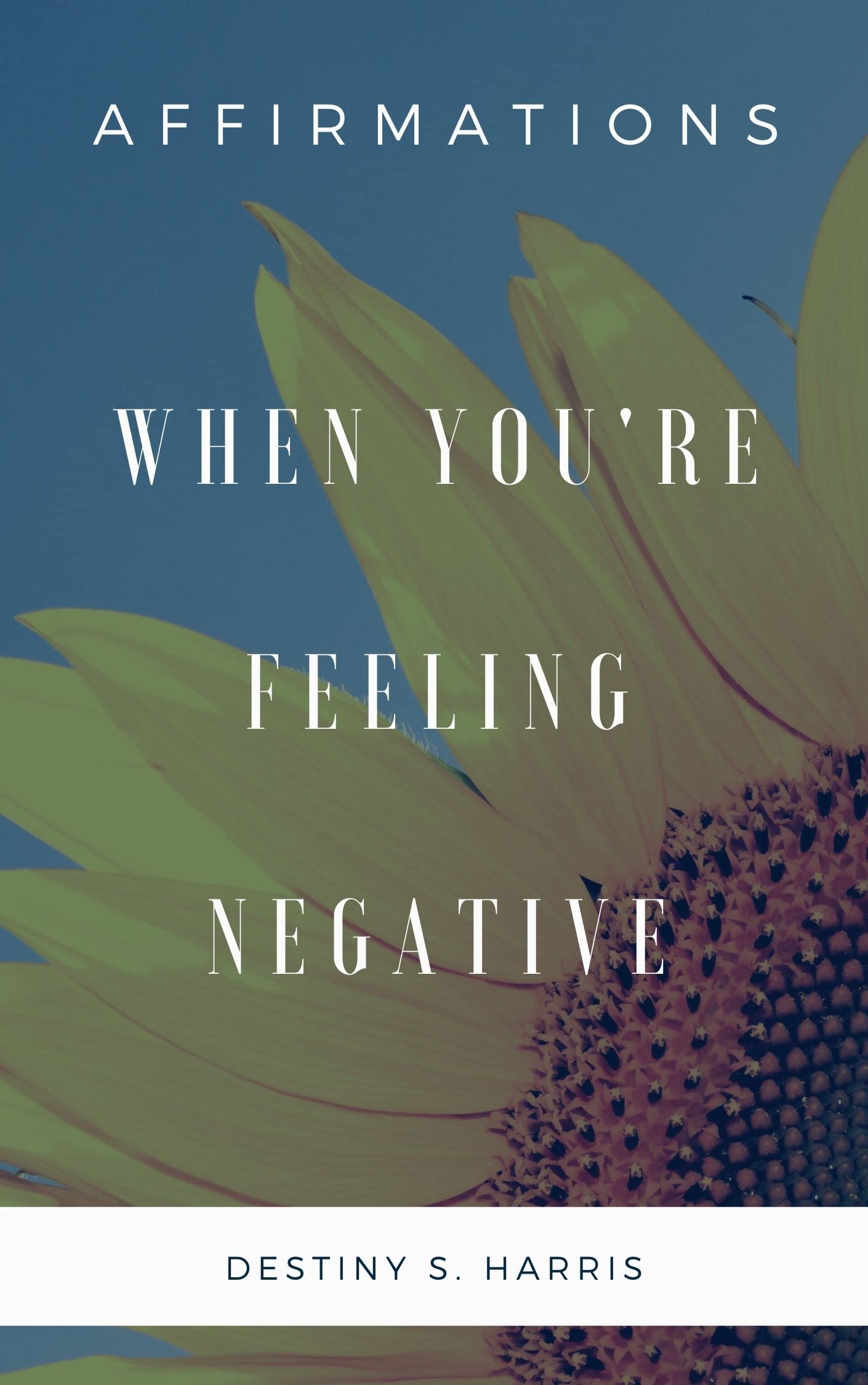 When You're Feeling Negative: Affirmations by Destiny S. Harris | Goodreads