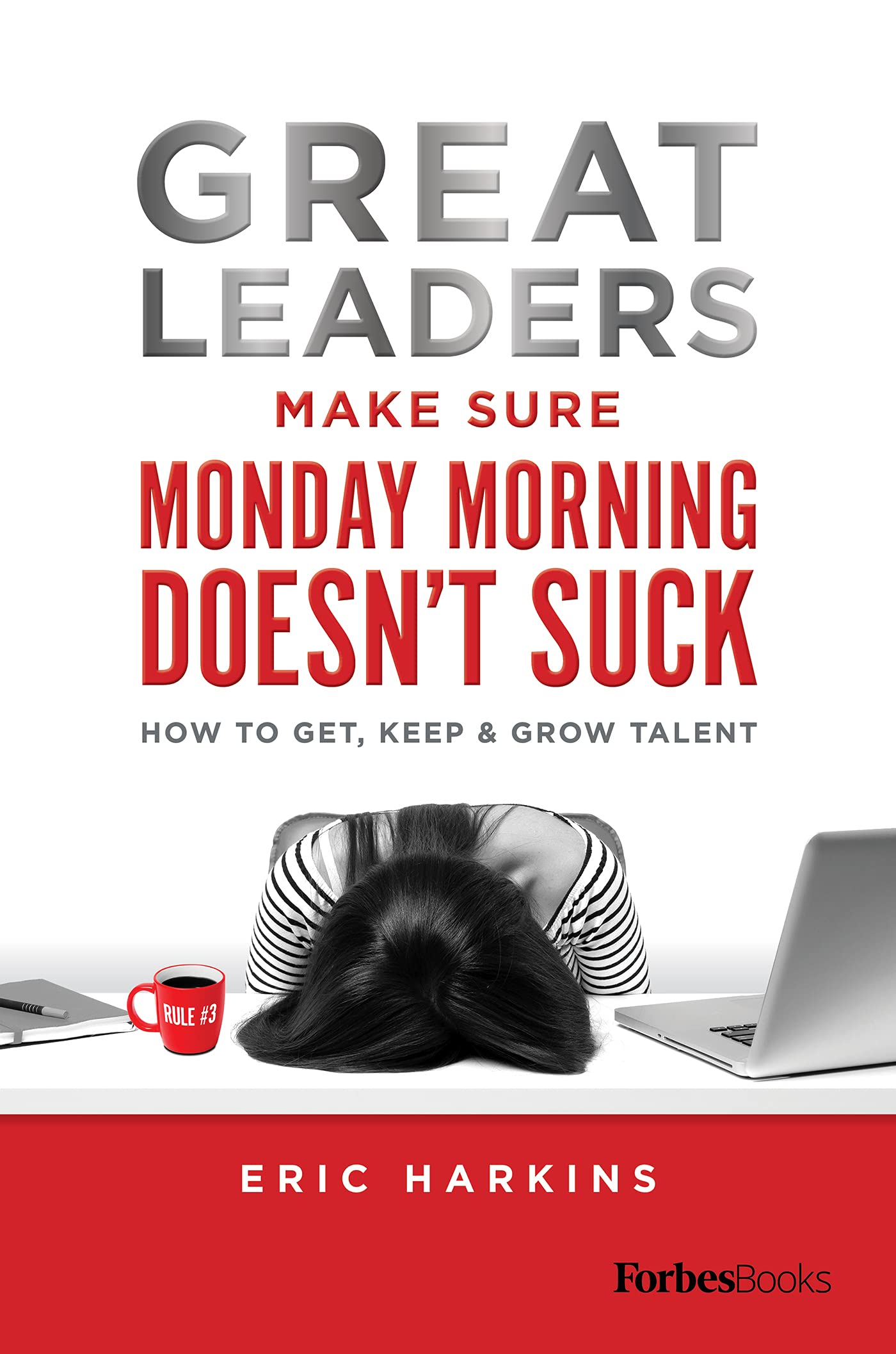 Great Leaders Make Sure Monday Morning Doesn’t Suck: How To Get, Keep ...