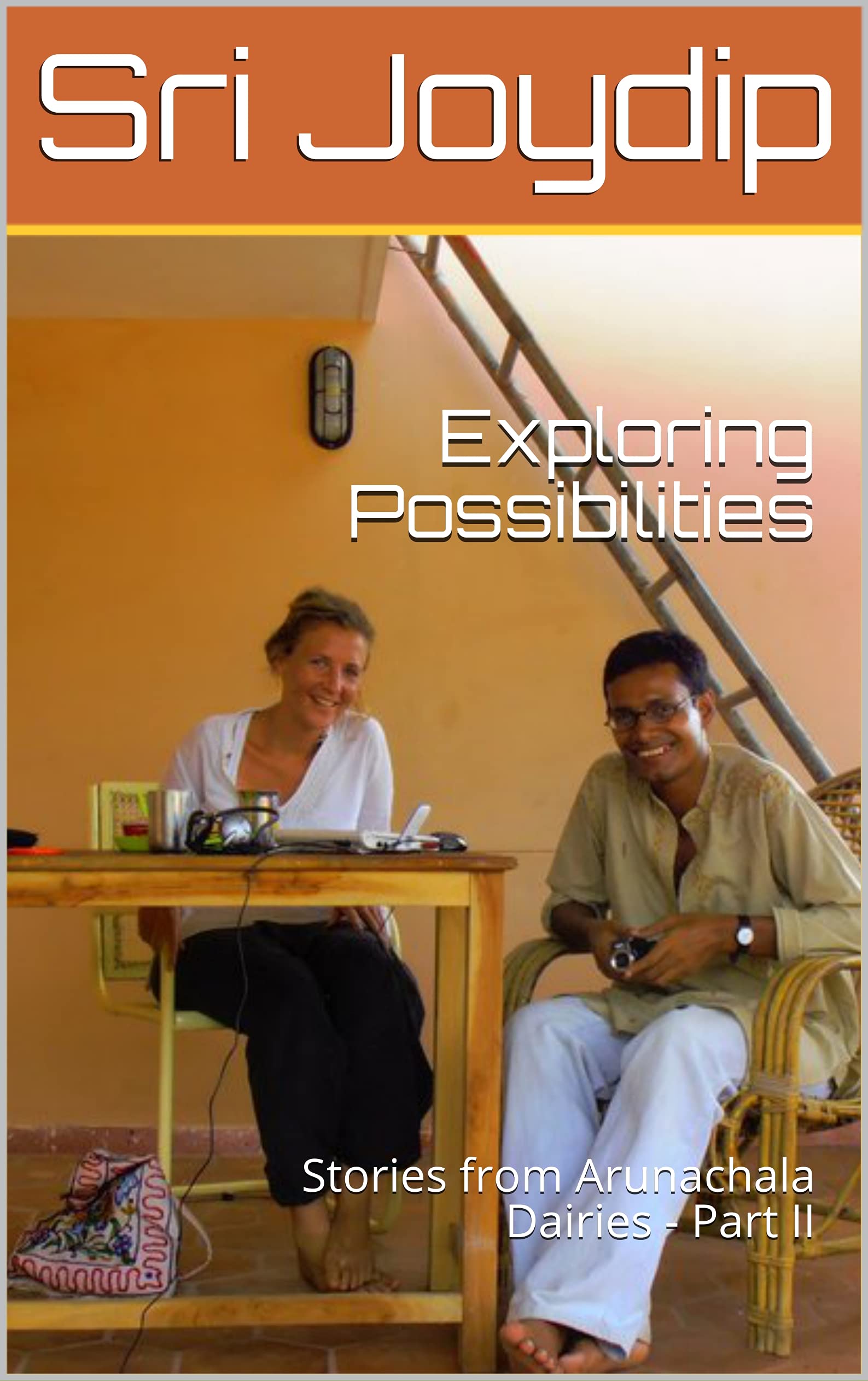 Exploring Possibilities: Stories from Arunachala Dairies - Part II by Sri Joydip | Goodreads