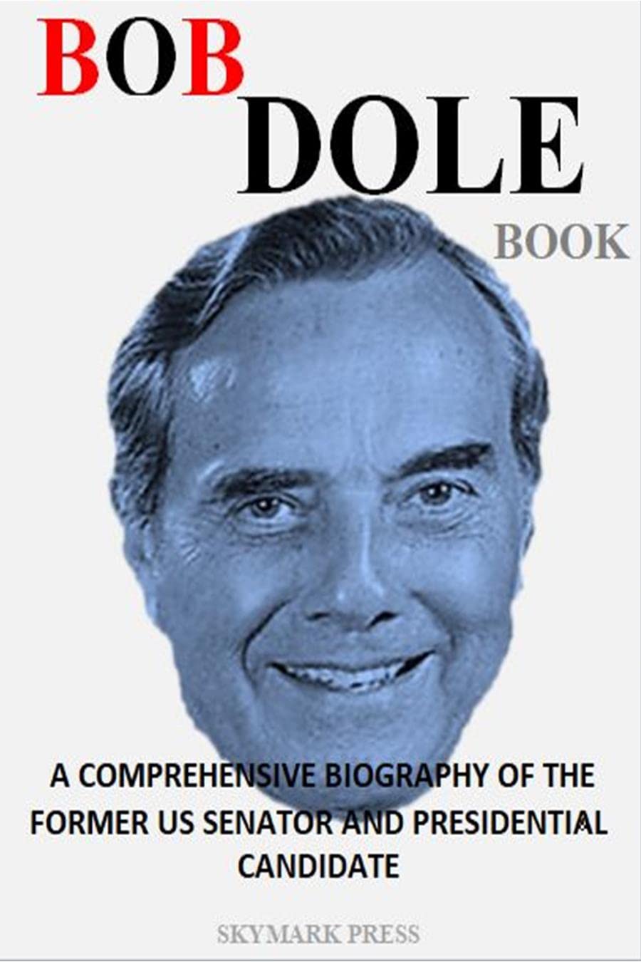 BOB DOLE BOOK: A COMPREHENSIVE BIOGRAPHY OF THE FORMER US SENATOR AND ...