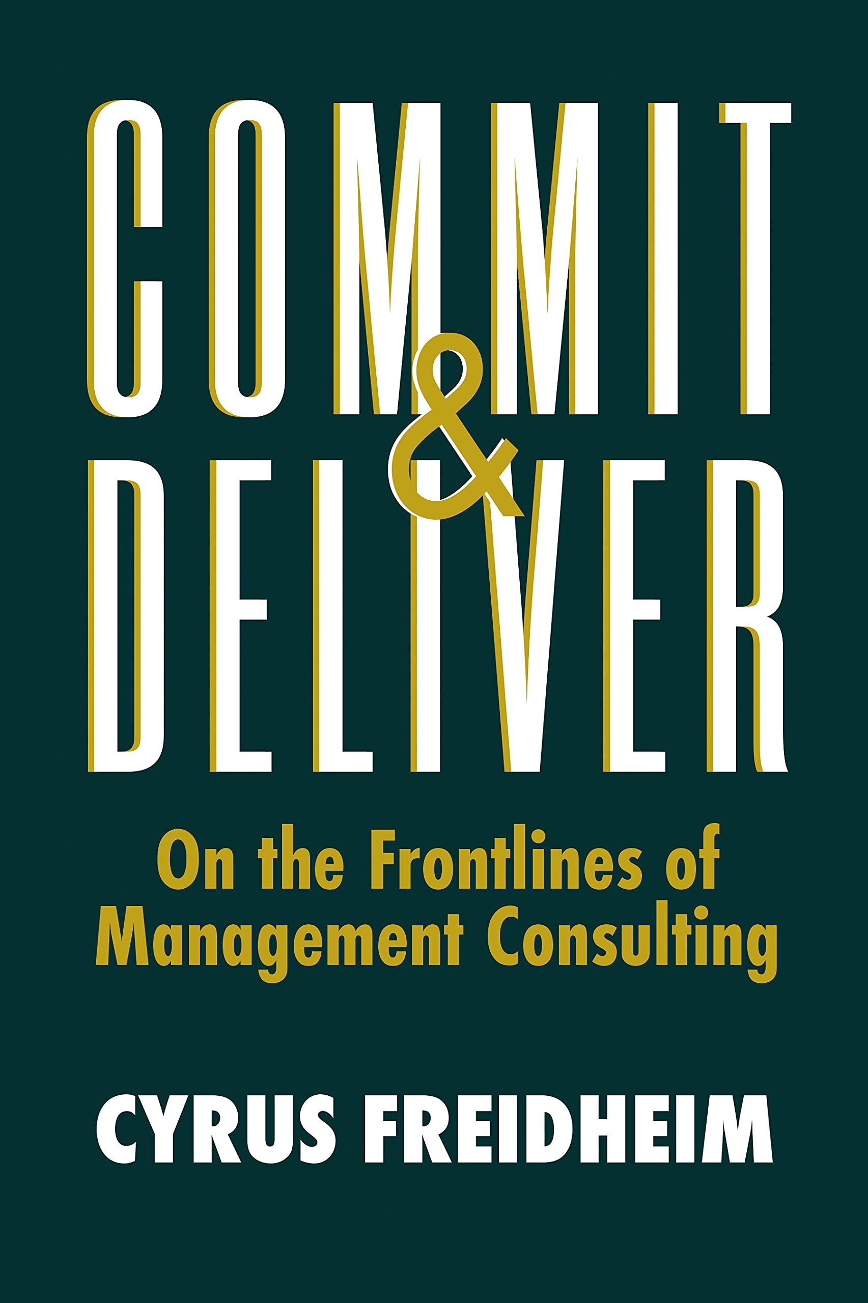 Commit & Deliver: On the Frontlines of Management Consulting by Cyrus ...