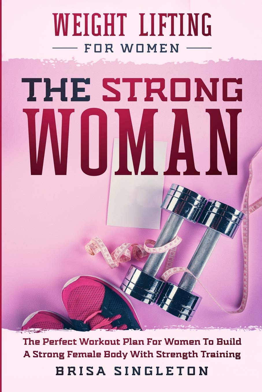Weight Lifting For Women: THE STRONG WOMAN -The Perfect Workout Plan ...
