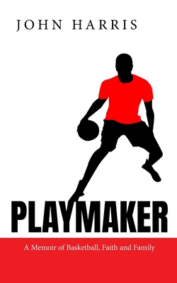 Playmaker: A Memoir of Basketball, Faith and Family by John Harris ...