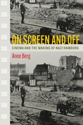 On Screen and Off: Cinema and the Making of Nazi Hamburg by Anne Berg | Goodreads