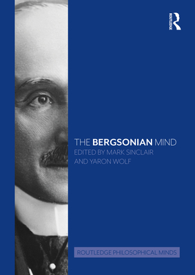 The Bergsonian Mind (Routledge Philosophical Minds) by Mark Sinclair ...