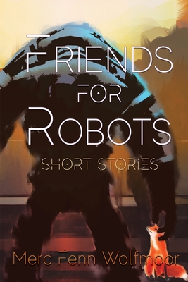 Friends For Robots: Short Stories by Merc Fenn Wolfmoor | Goodreads