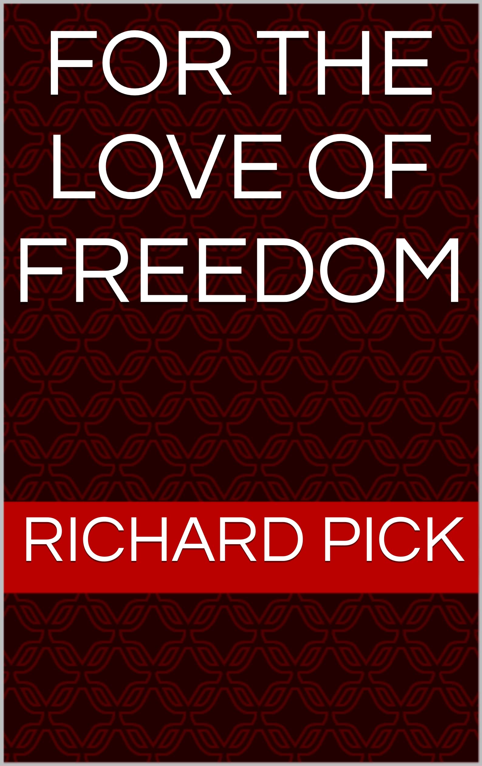 For the Love of Freedom: For the Love of Freedom by Richard Pick ...