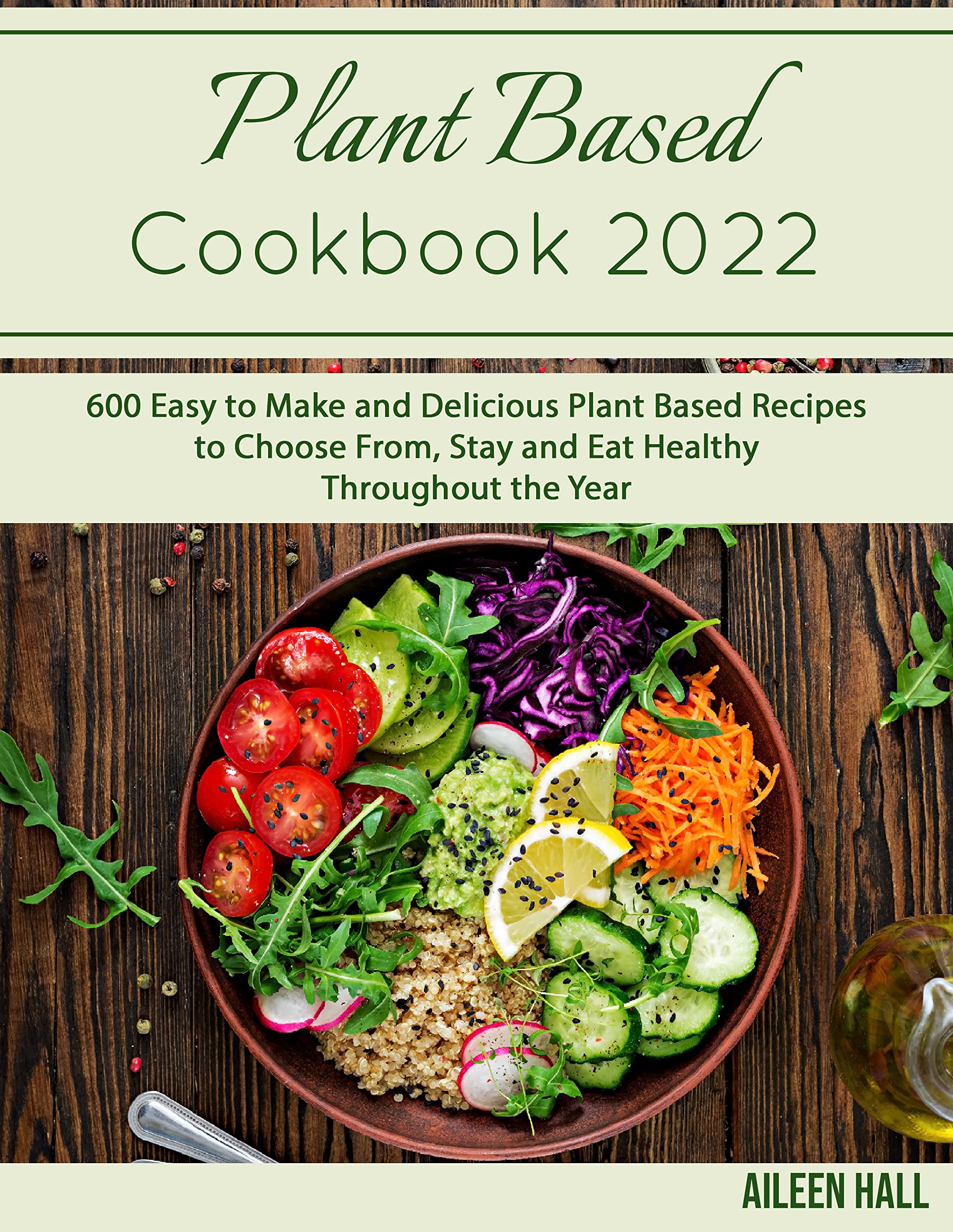Plant Based Cookbook 2022: 600 Easy to Make and Delicious Plant Based Recipes to Choose From ...