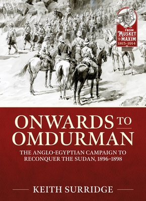 Onwards to Omdurman: The Anglo-Egyptian Campaign to Reconquer the Sudan ...