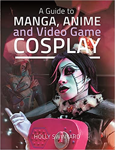 A Guide to Manga, Anime and Video Game Cosplay by Holly Swinyard ...