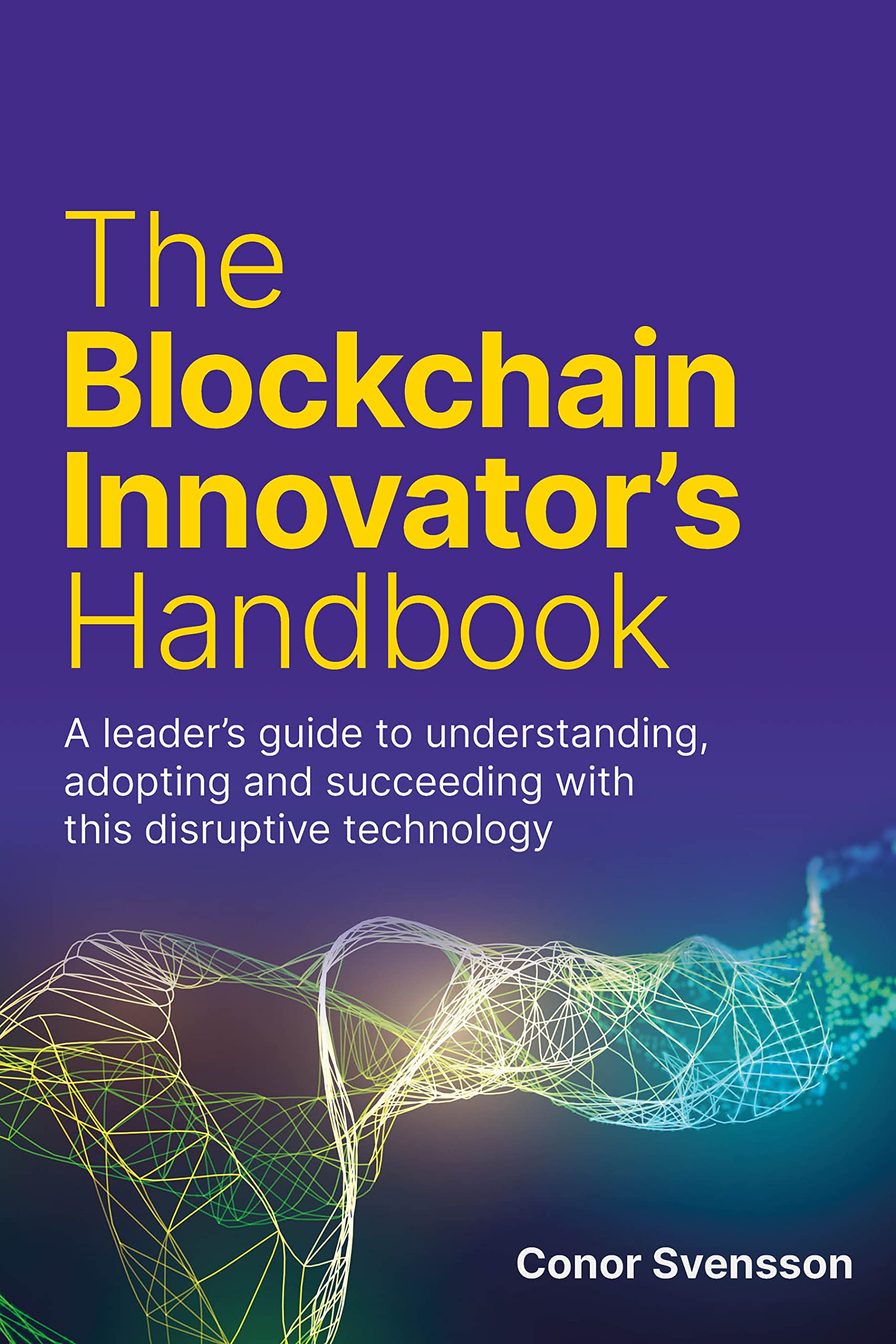 The Blockchain Innovator's Handbook: A leader’s guide to understanding ...