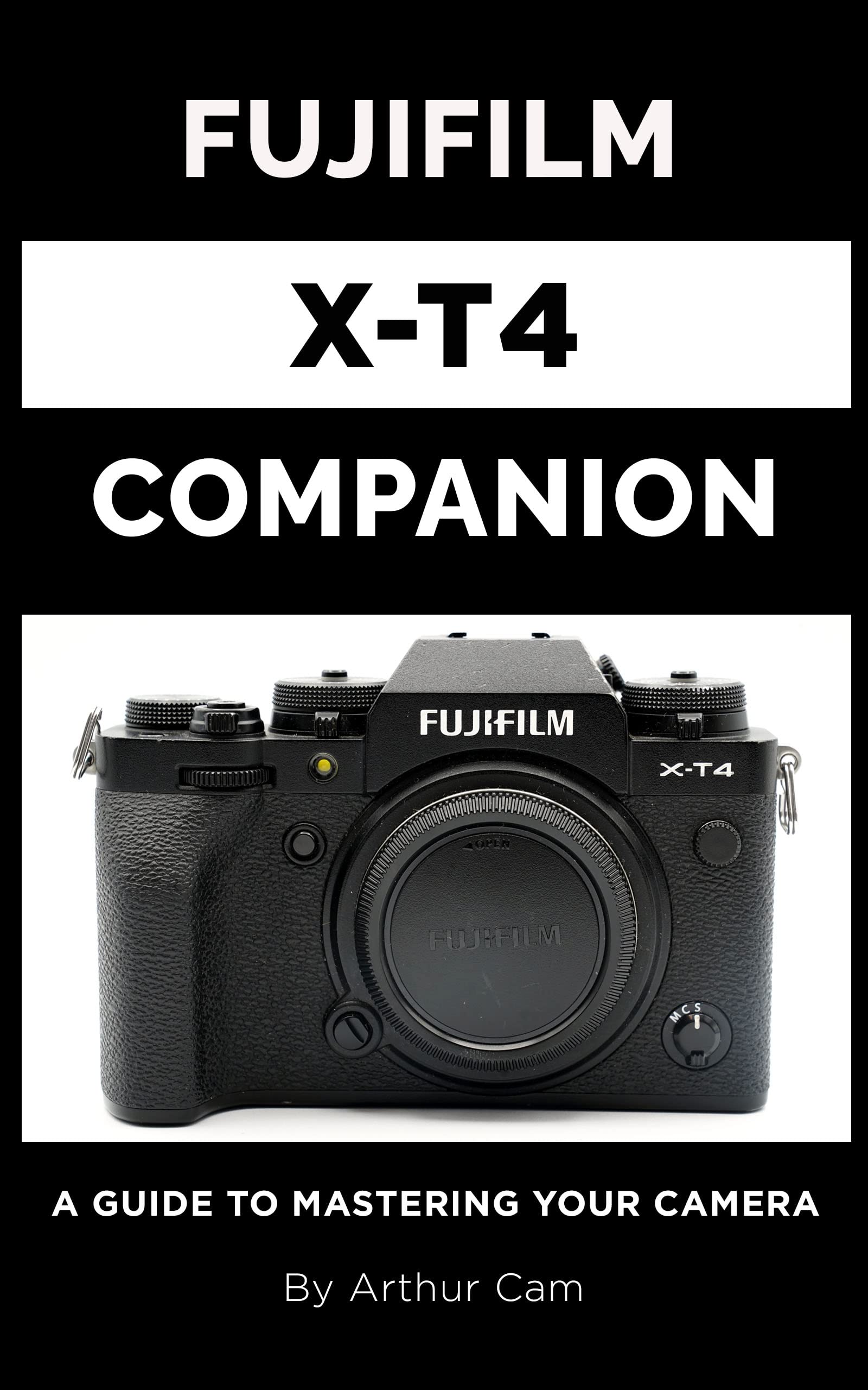 Fujifilm X-T4 Companion: A Guide to Mastering Your Camera by Arthur Cam ...