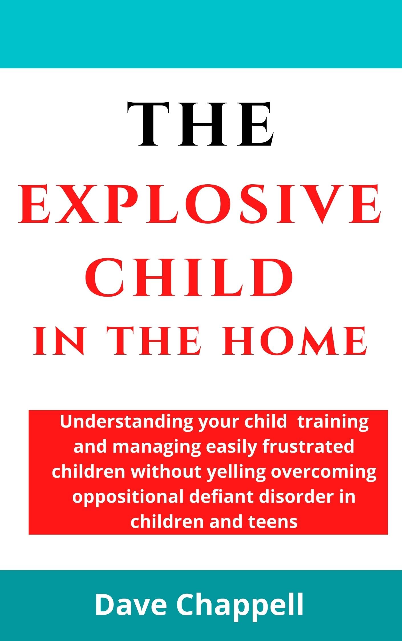 THE EXPLOSIVE CHILD IN THE HOME: Understanding your child training and ...