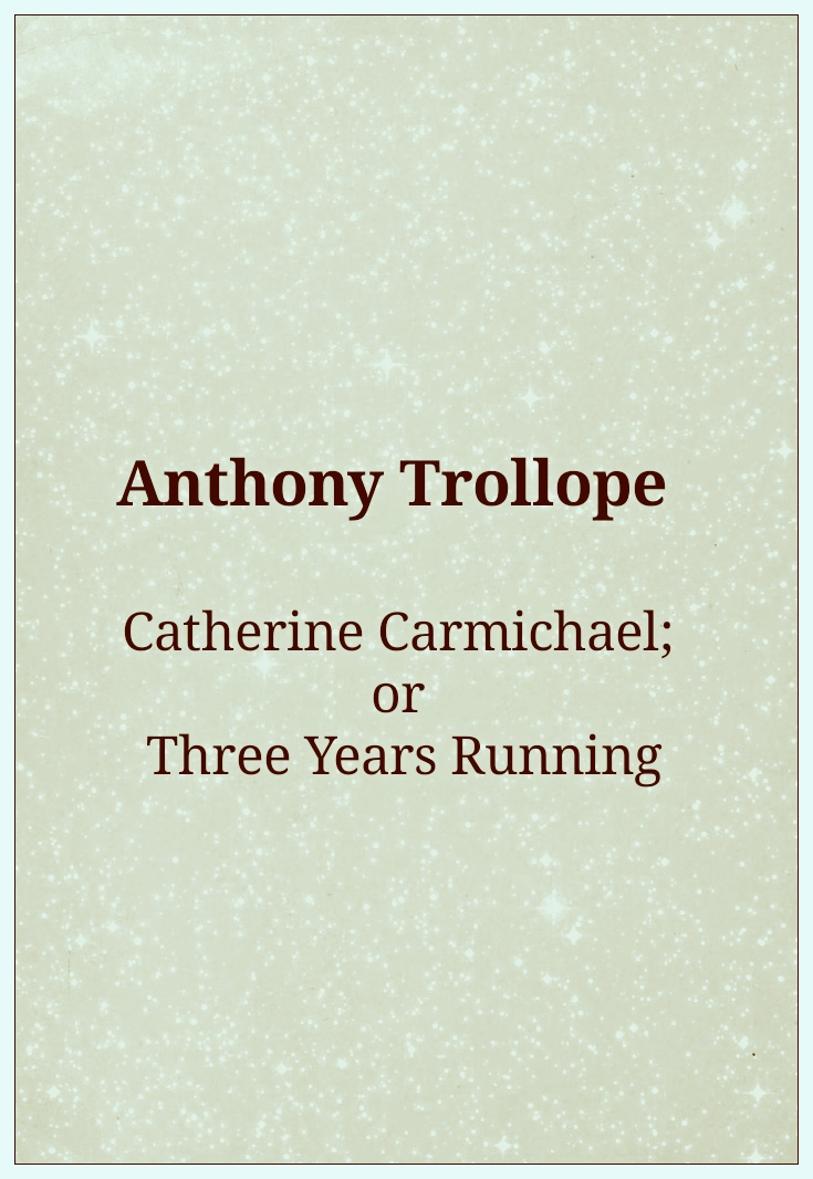 Catherine Carmichael; or Three Years Running by Anthony Trollope ...