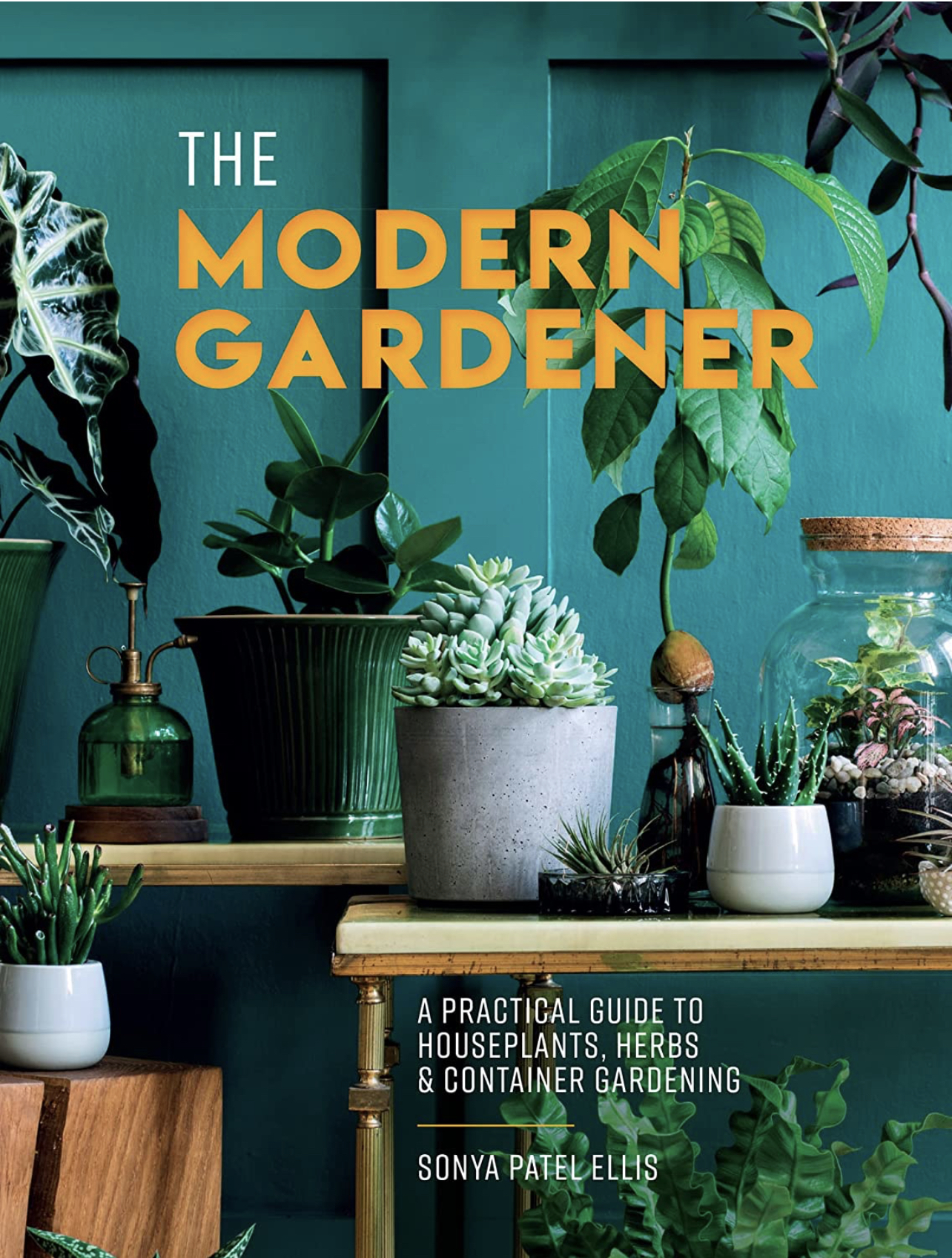 The Modern Gardener: A practical guide to houseplants, herbs and ...
