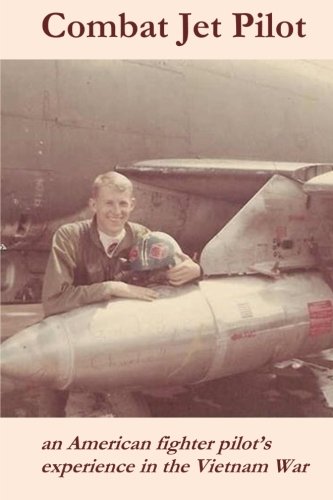 Combat Jet Pilot: An American fighter pilot's experience in the Vietnam ...