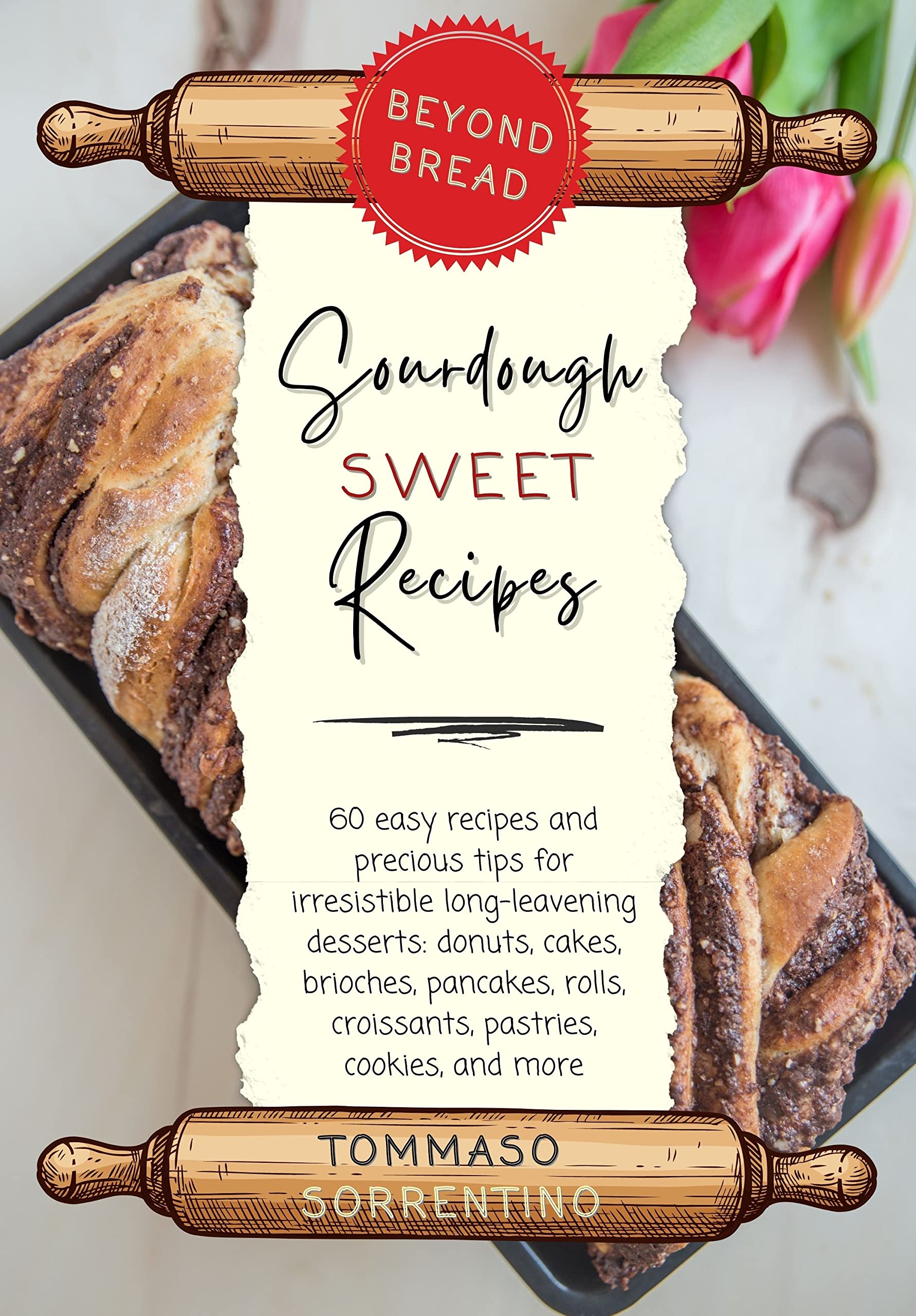 Beyond bread- sourdough sweet recipes: 60 easy recipes and precious tips for irresistible long ...