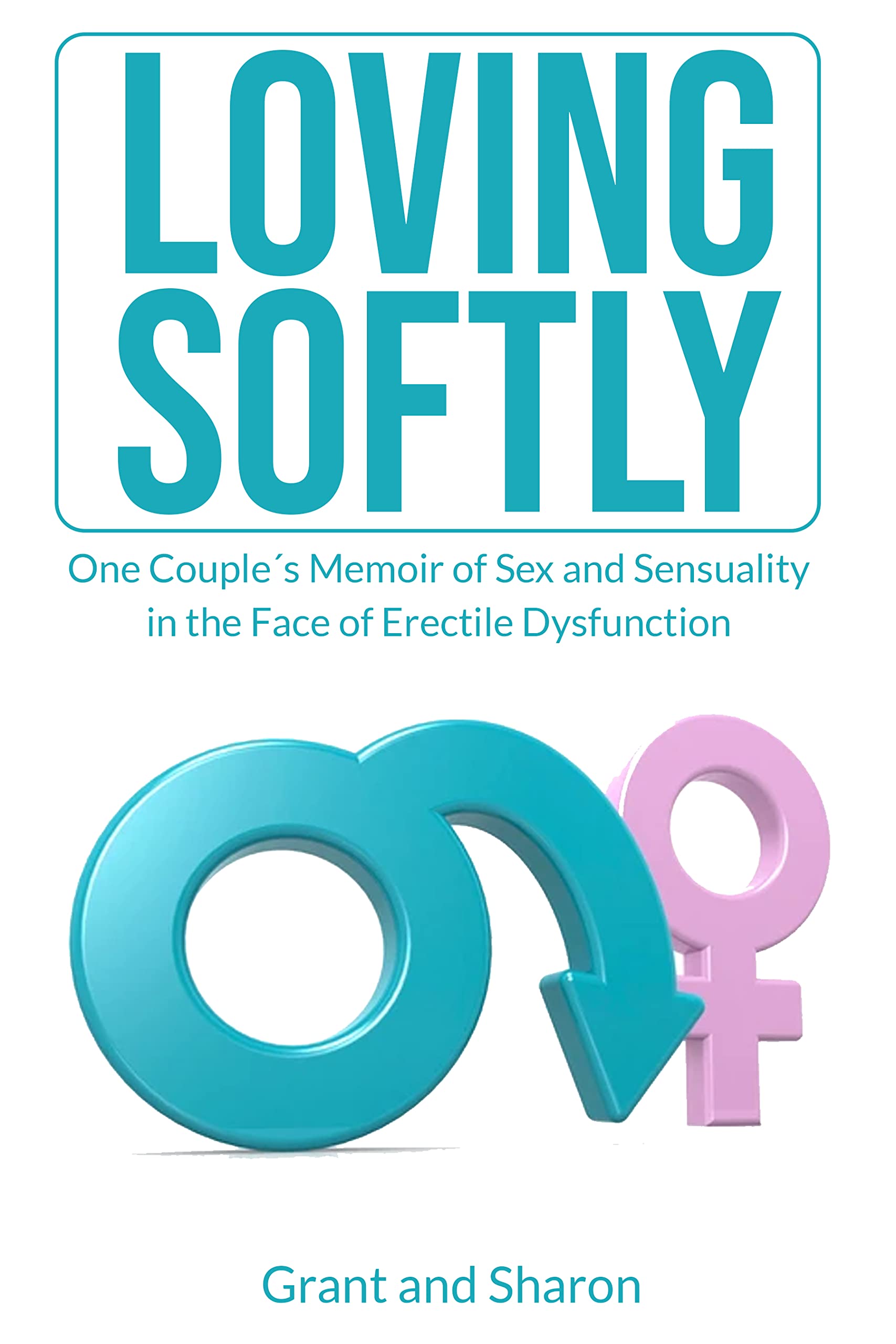 Loving Softly: One Couple´s Memoir of Sex and Sensuality in the Face of ...