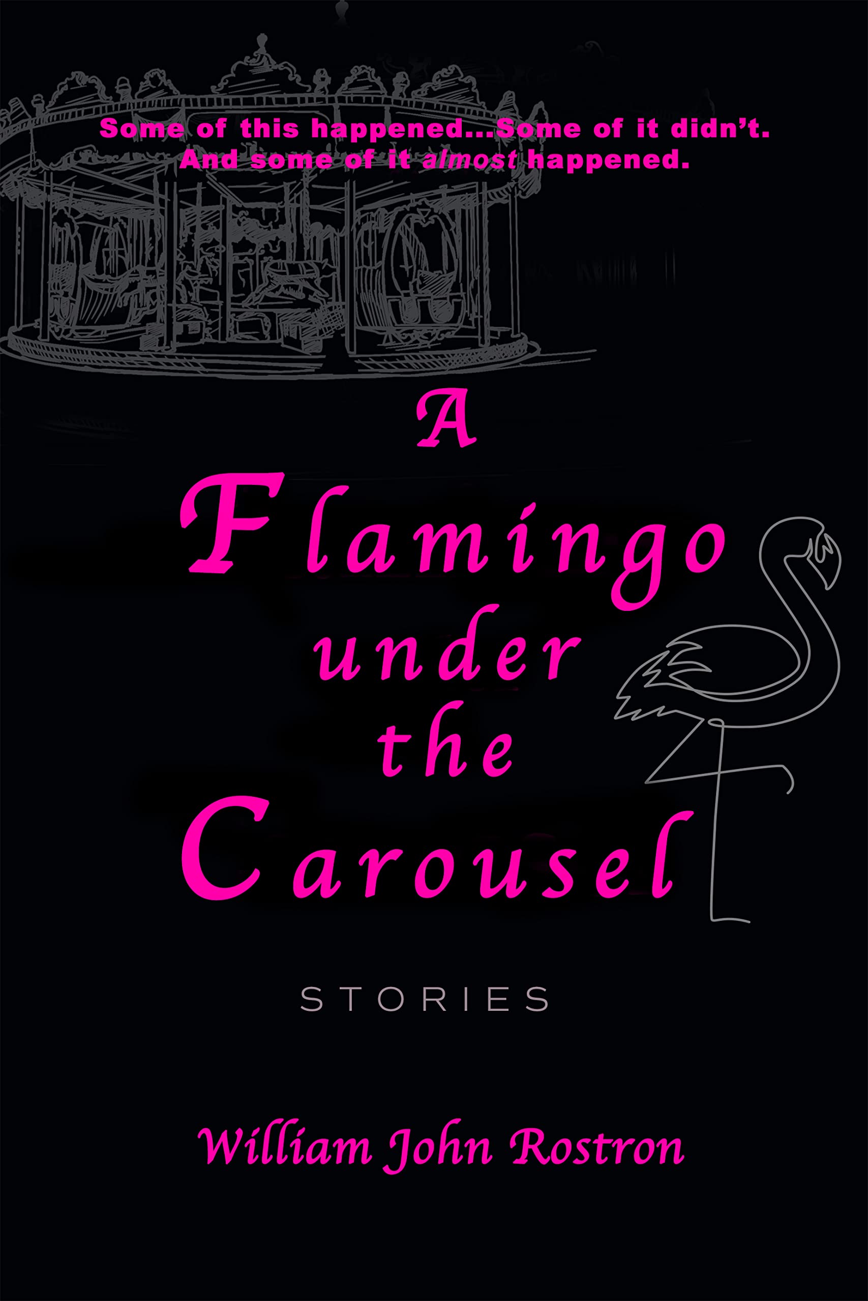 A Flamingo Under the Carousel: Stories by William Rostron | Goodreads