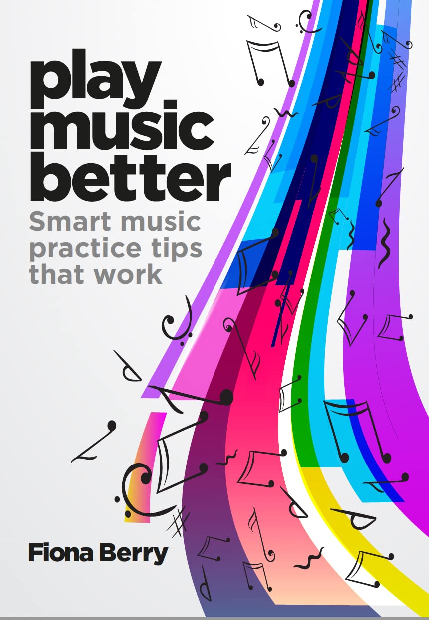 Play Music Better: Smart music practice tips that work by Fiona Berry ...