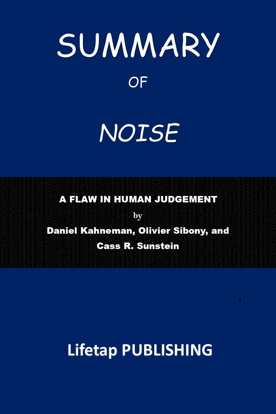 SUMMARY OF NOISE: : A FLAW IN HUMAN JUDGEMENT by Daniel Kahneman ...