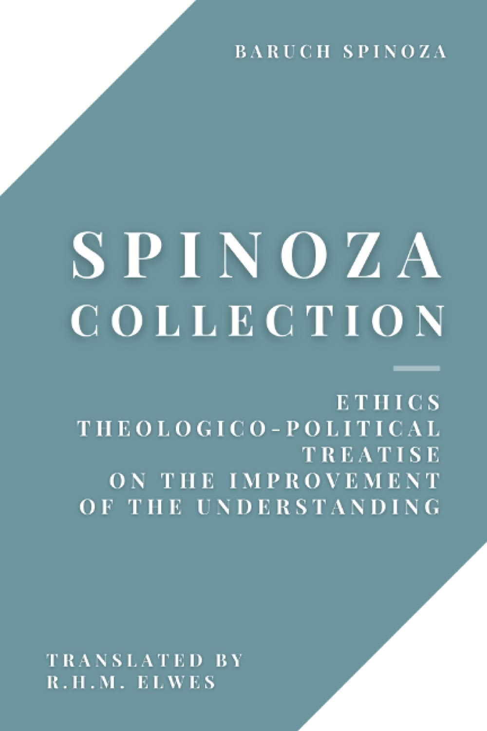 Spinoza Collection: Ethics, Theologico-Political Treatise, On the Improvement of the ...