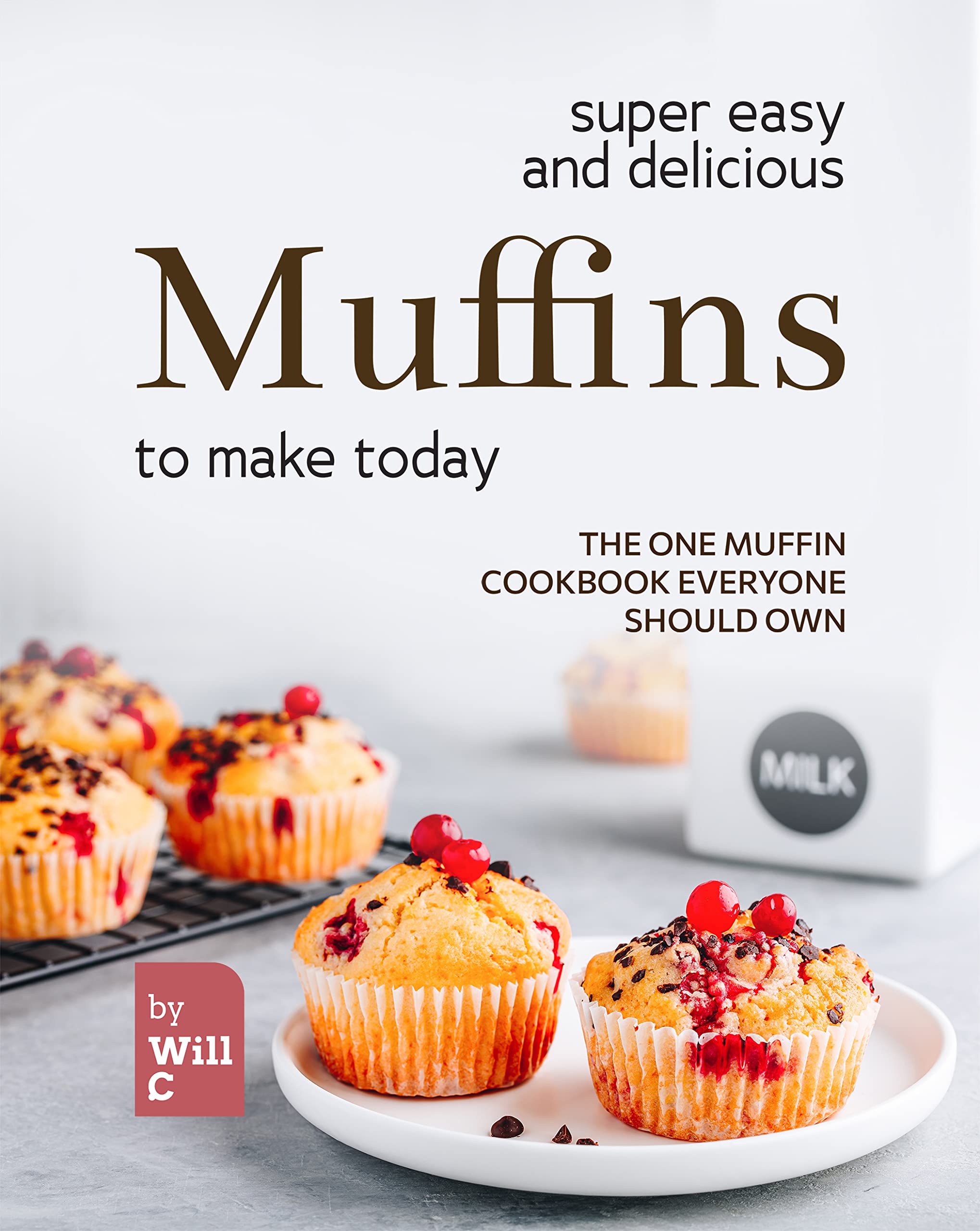 Super Easy and Delicious Muffins to Make Today: The One Muffin Cookbook ...