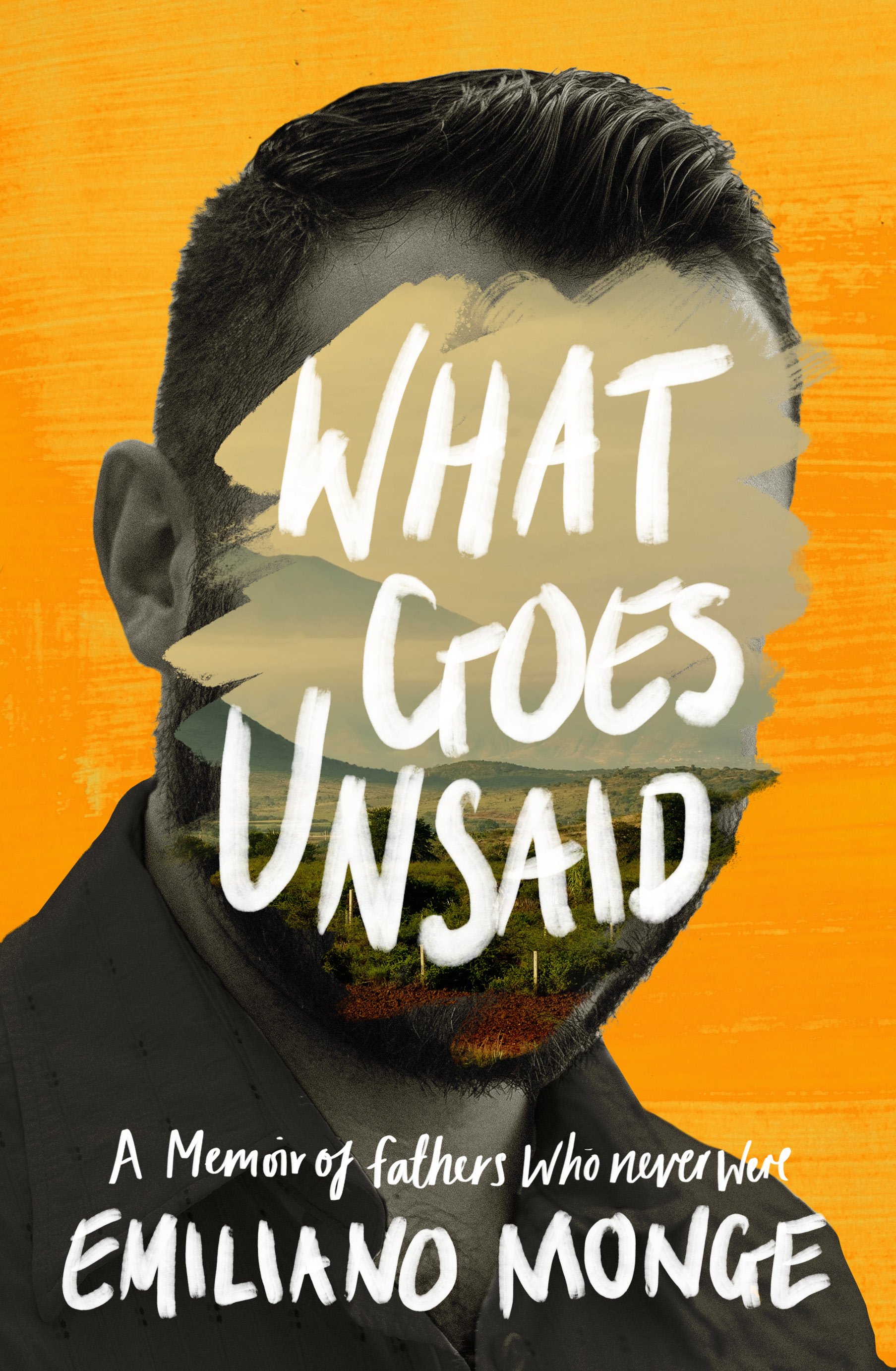 What Goes Unsaid: a memoir of fathers who never were by Emiliano Monge ...