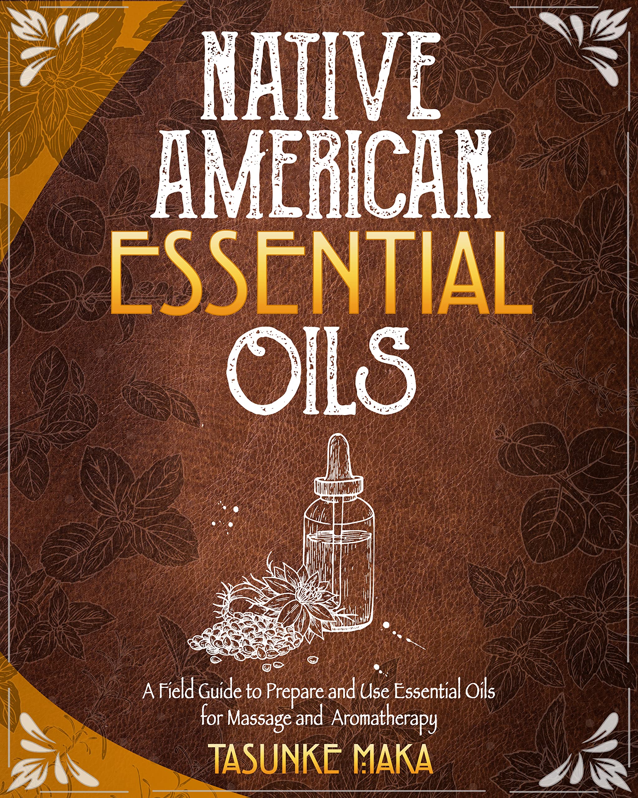 Native American Essential Oils: A Field Guide to Prepare and Use ...