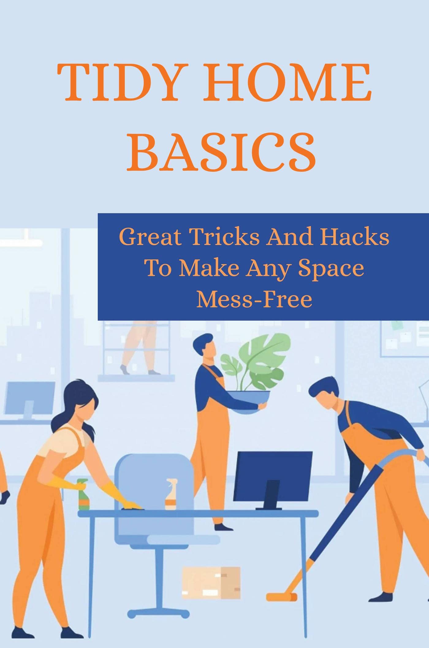 Tidy Home Basics: Great Tricks And Hacks To Make Any Space Mess-Free by ...