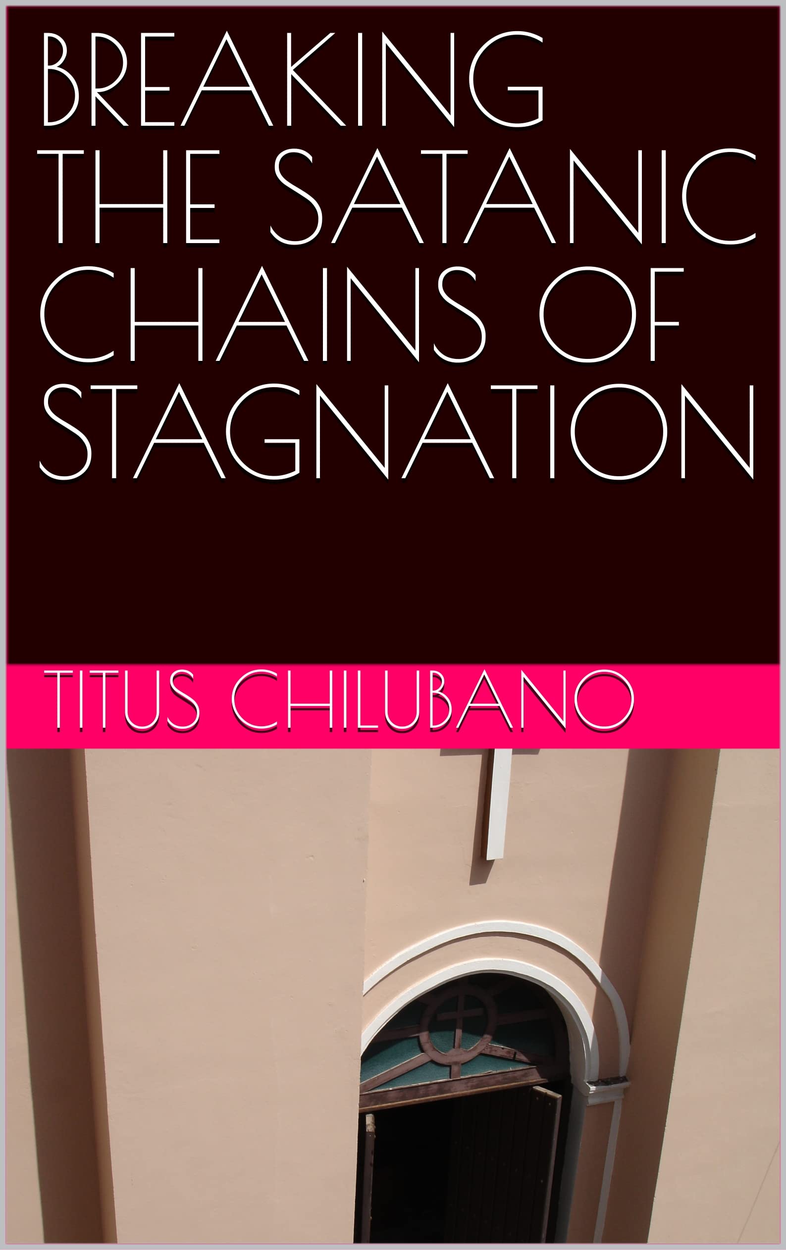 BREAKING THE SATANIC CHAINS OF STAGNATION by Titus Chilubano | Goodreads