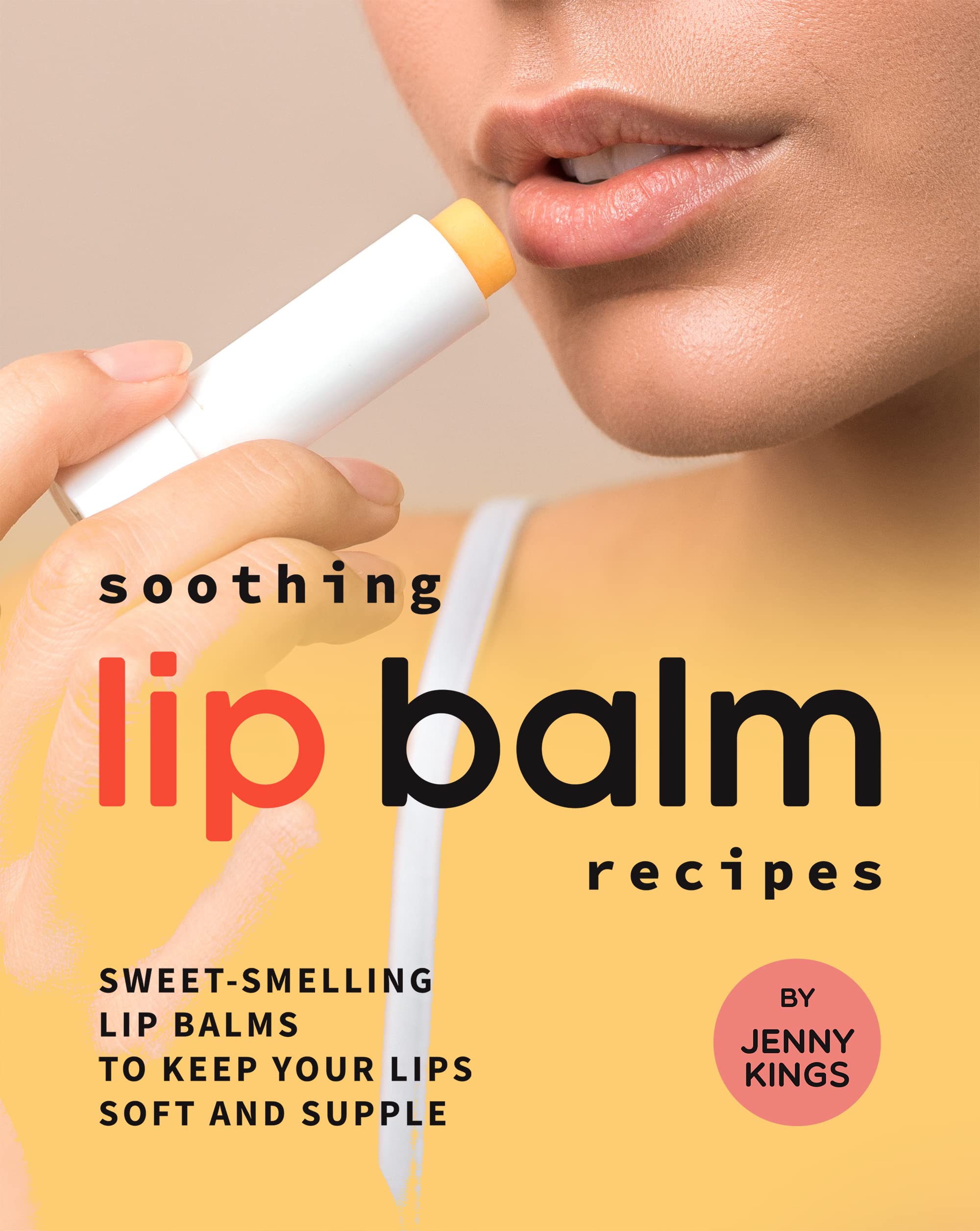 Soothing Lip Balm Recipes: Sweet-Smelling Lip Balms to Keep Your Lips ...